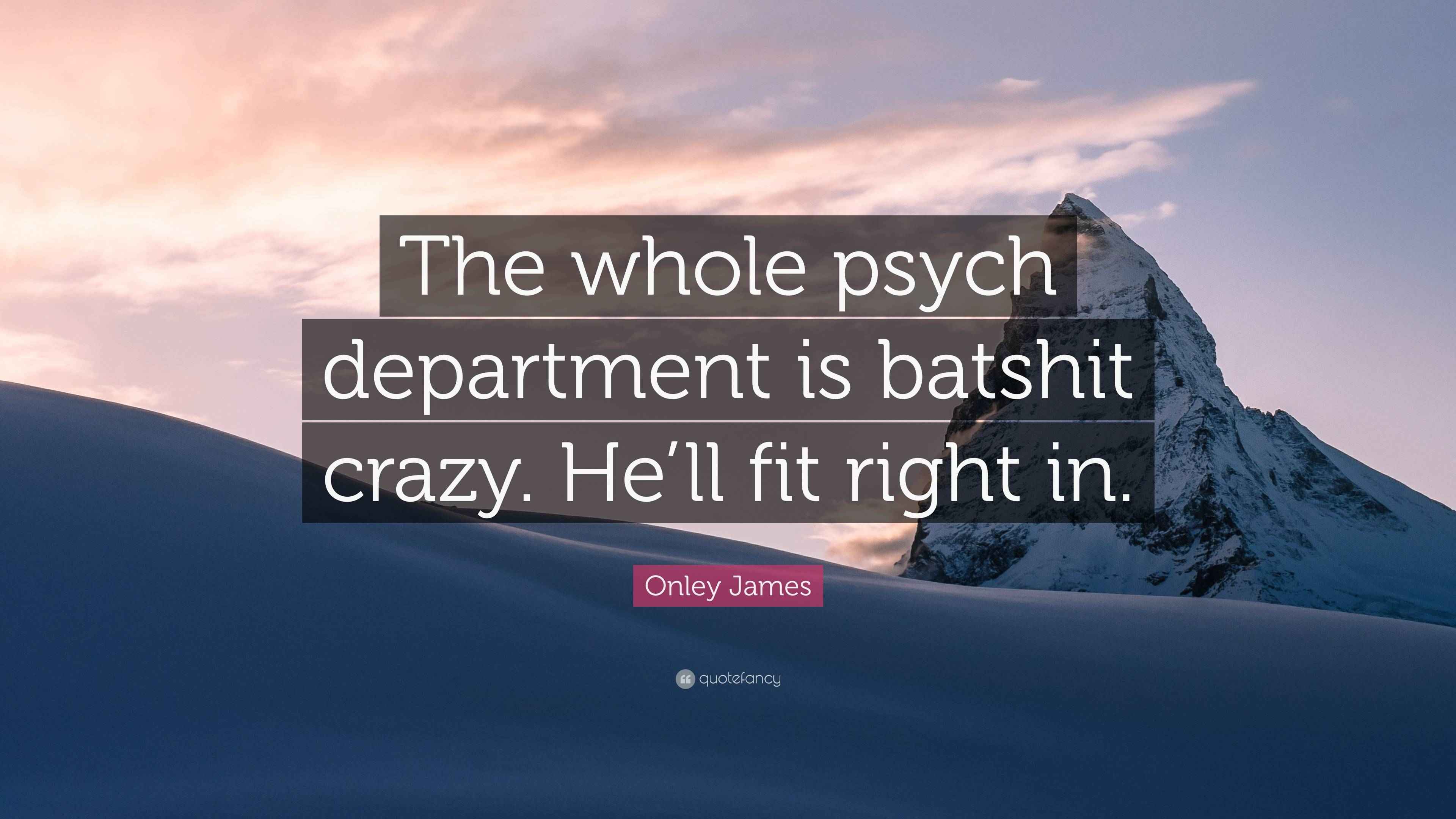 Onley James Quote: “The whole psych department is batshit crazy. He’ll ...