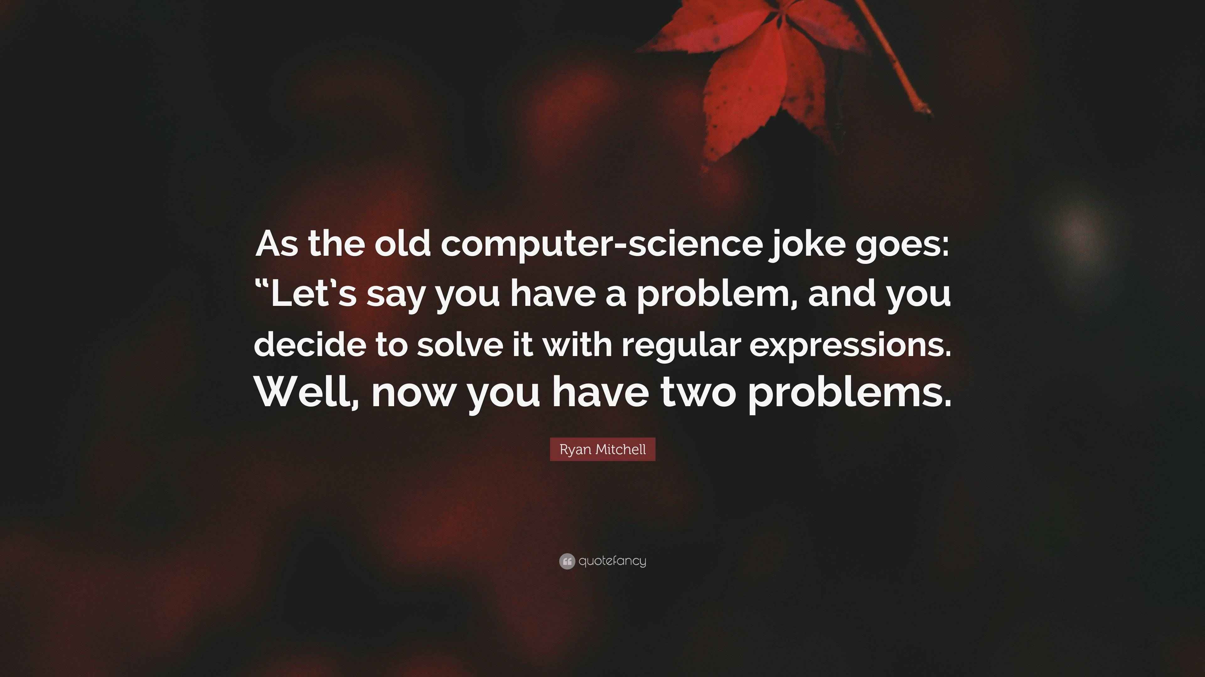 Ryan Mitchell Quote: “As the old computer-science joke goes: “Let’s say you have a problem, and ...
