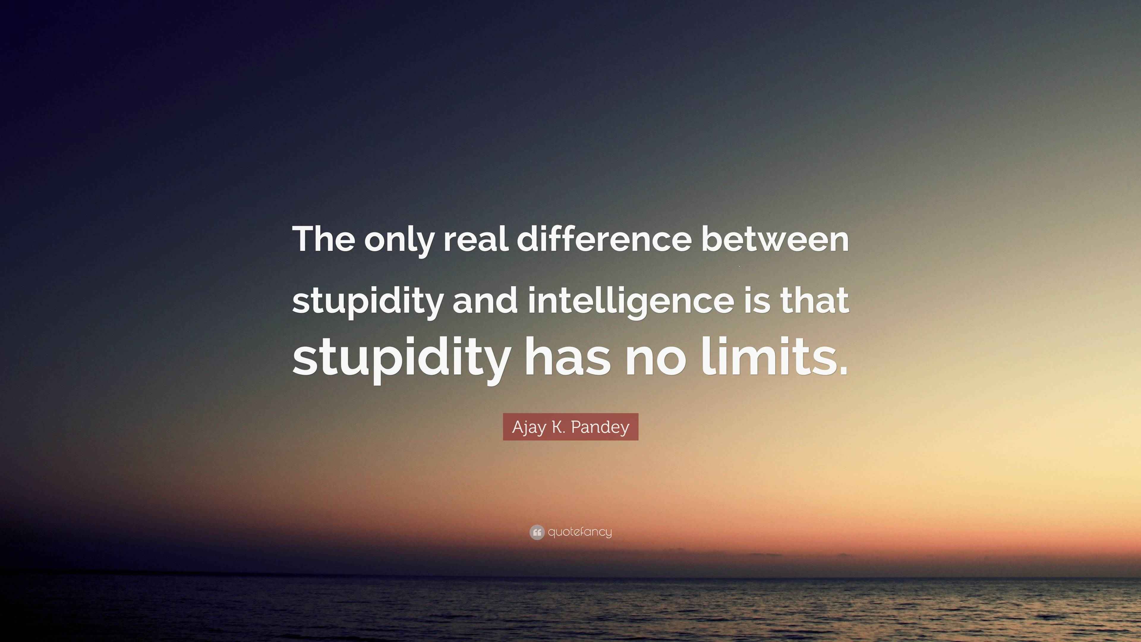 Ajay K. Pandey Quote: “The only real difference between stupidity and ...