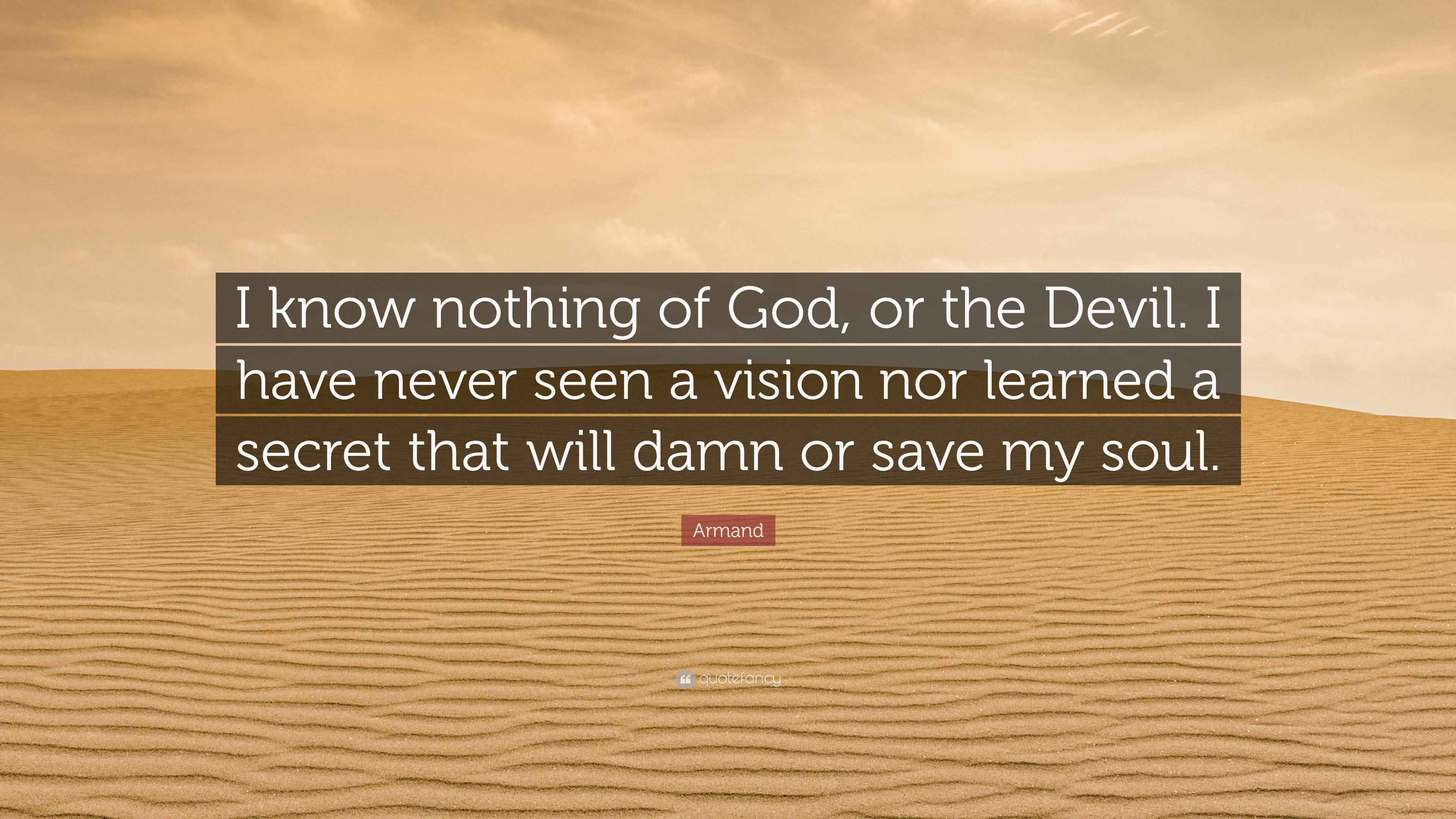 Armand Quote: “I know nothing of God, or the Devil. I have never seen a ...