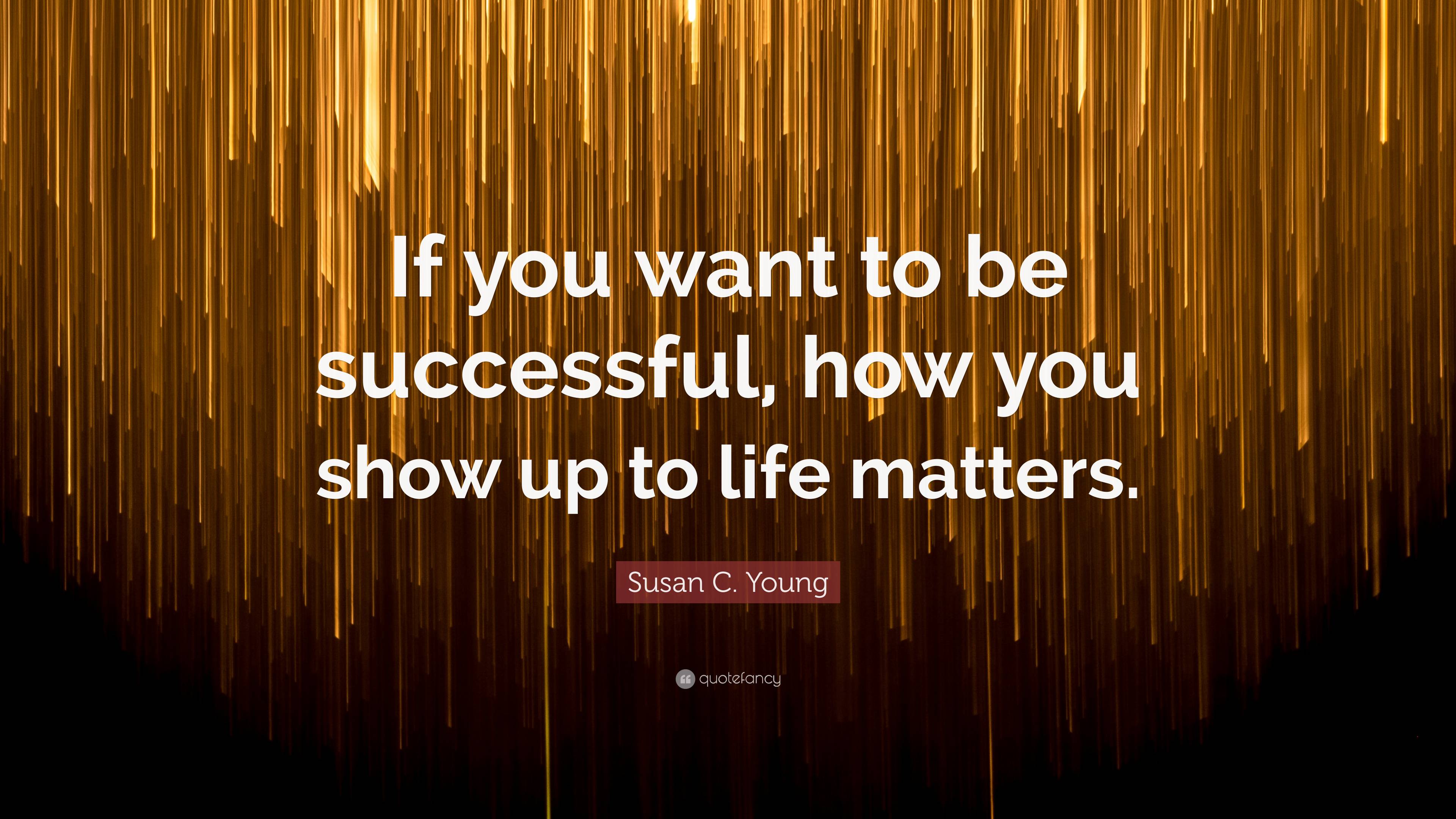 Susan C. Young Quote: “If you want to be successful, how you show up to ...