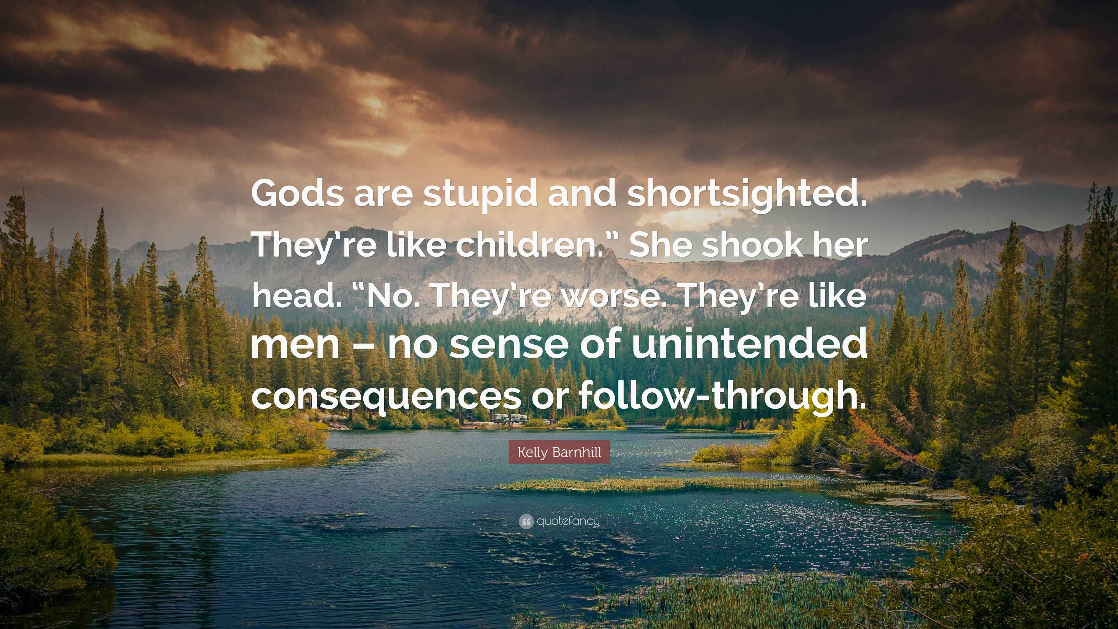 Kelly Barnhill Quote: “Gods are stupid and shortsighted. They’re like ...