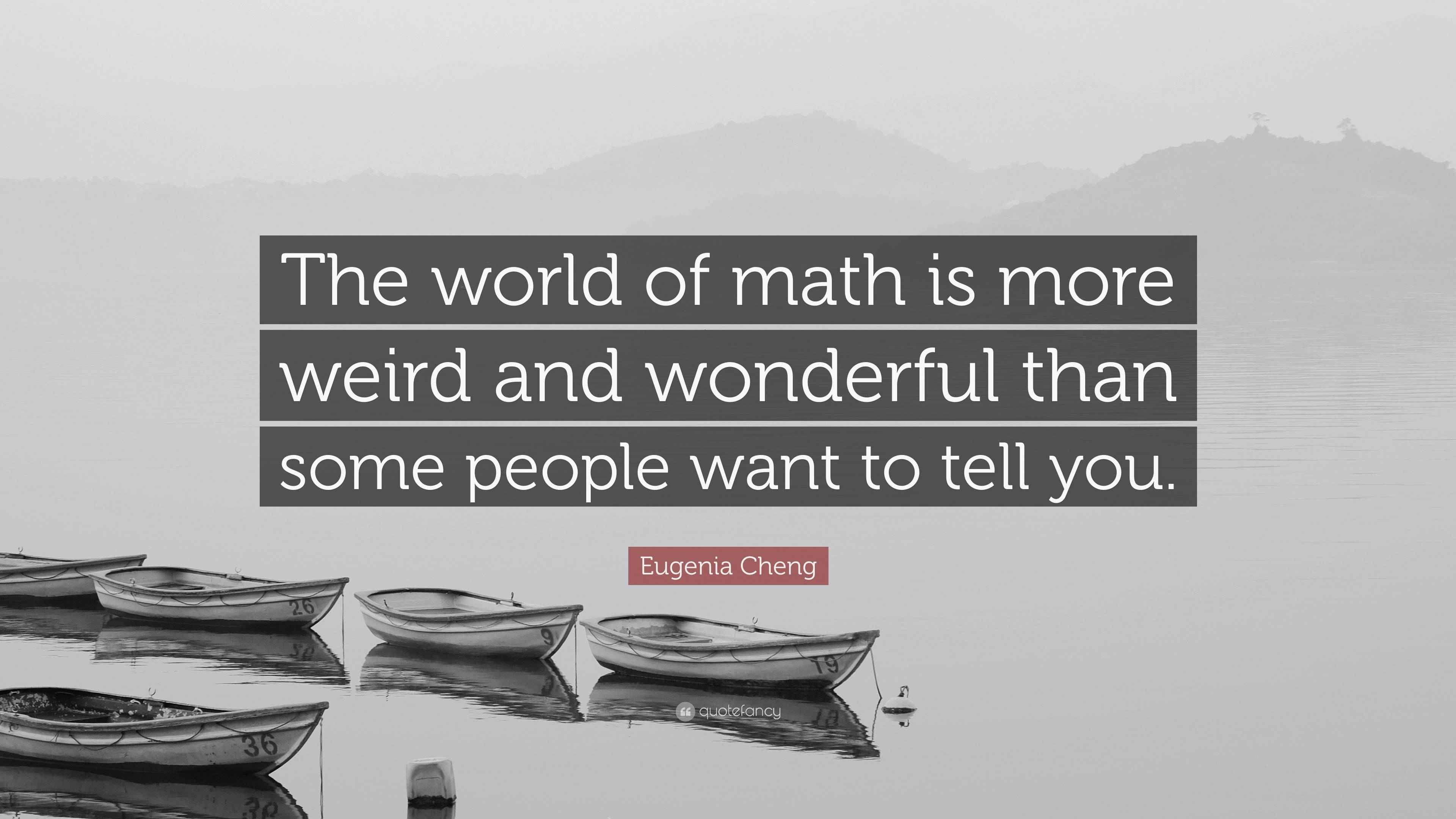 Eugenia Cheng Quote: “The world of math is more weird and wonderful ...