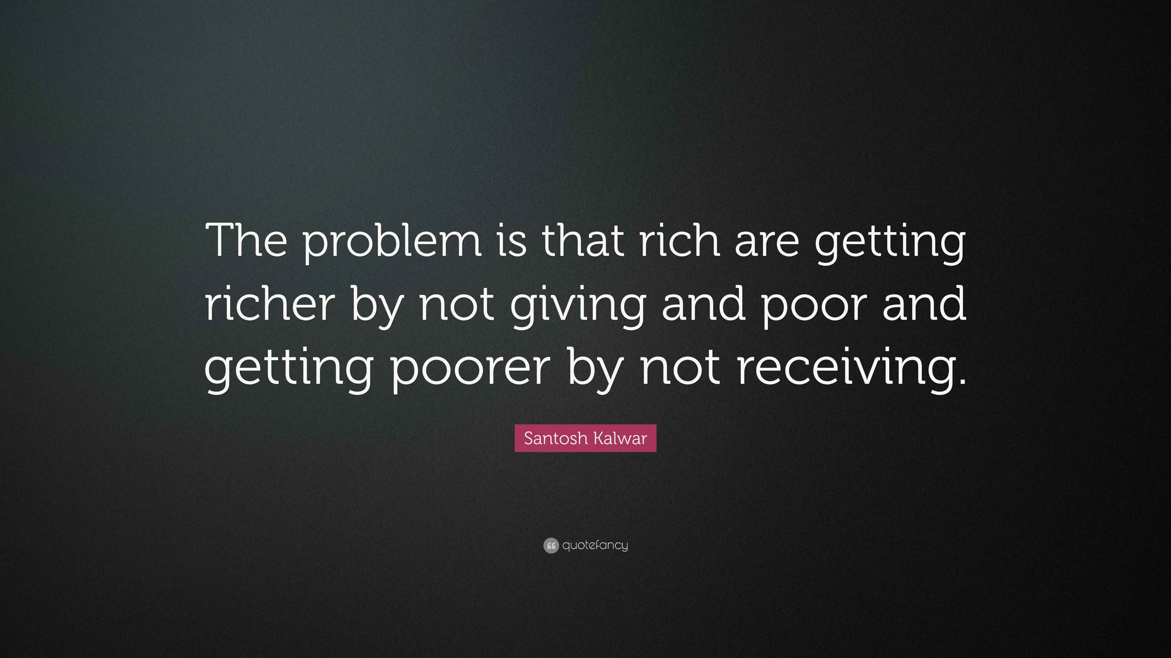 Santosh Kalwar Quote: “The problem is that rich are getting richer by ...