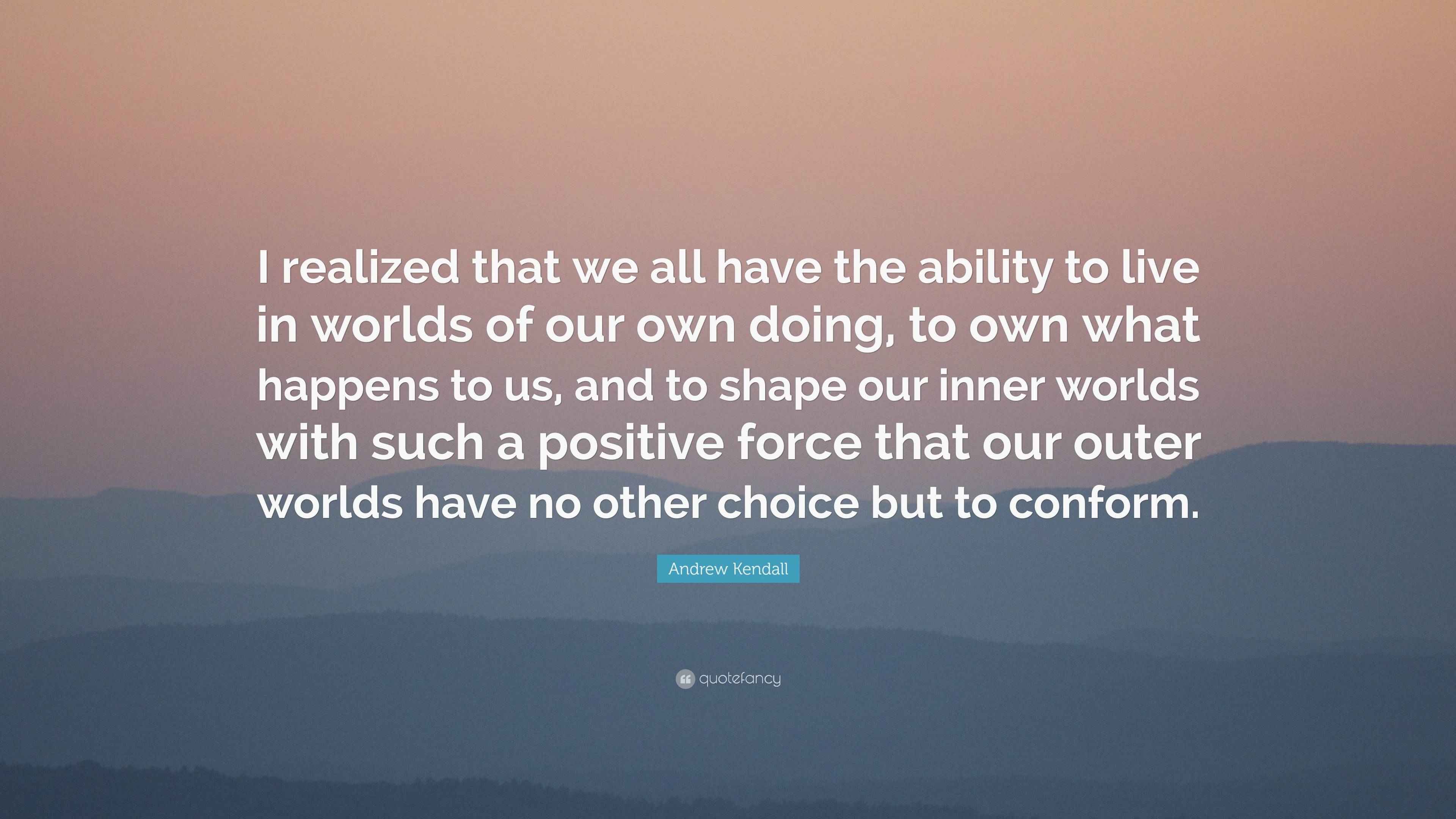 Andrew Kendall Quote: “I realized that we all have the ability to live ...