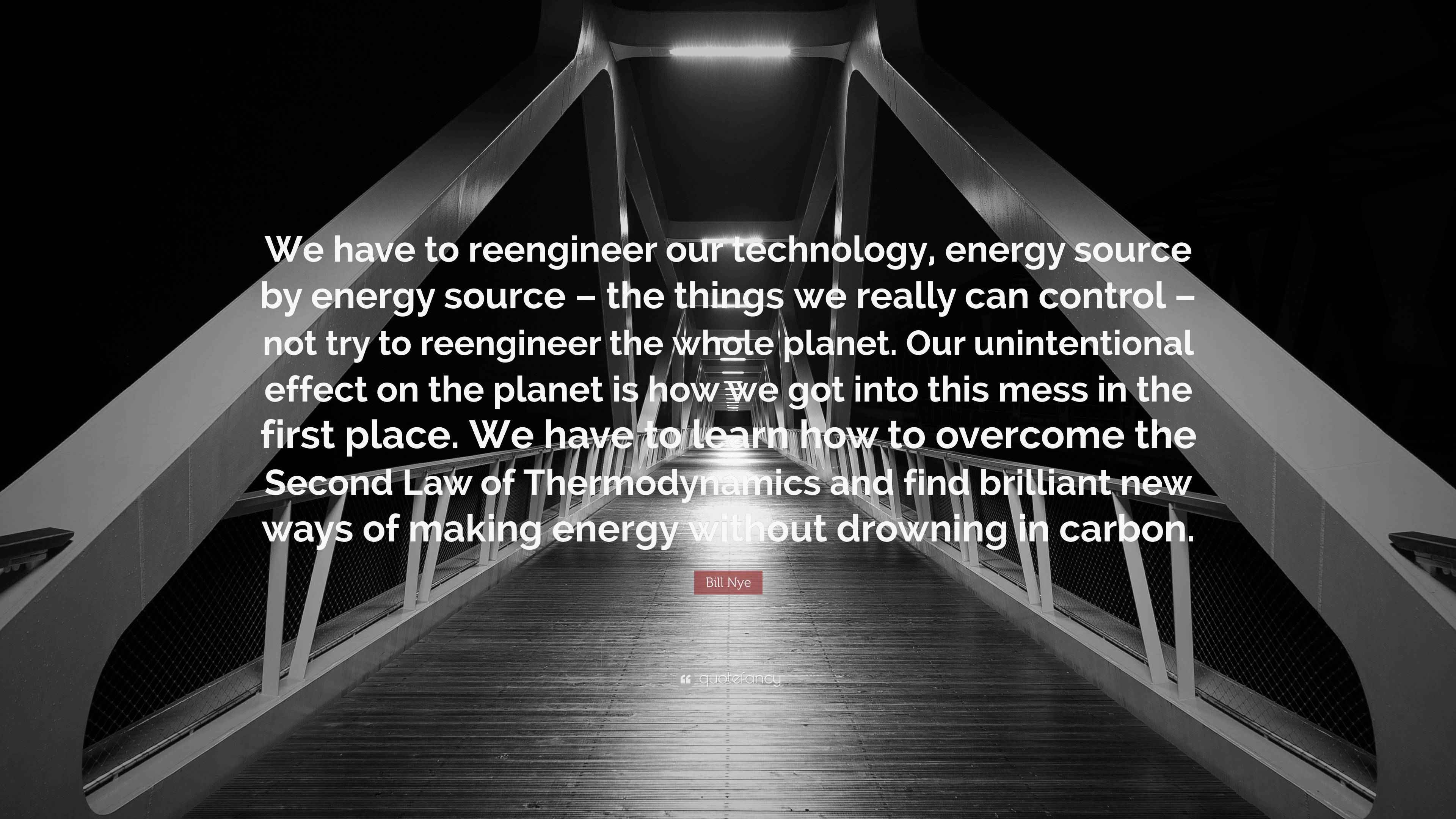 Bill Nye Quote: “We have to reengineer our technology, energy source by ...