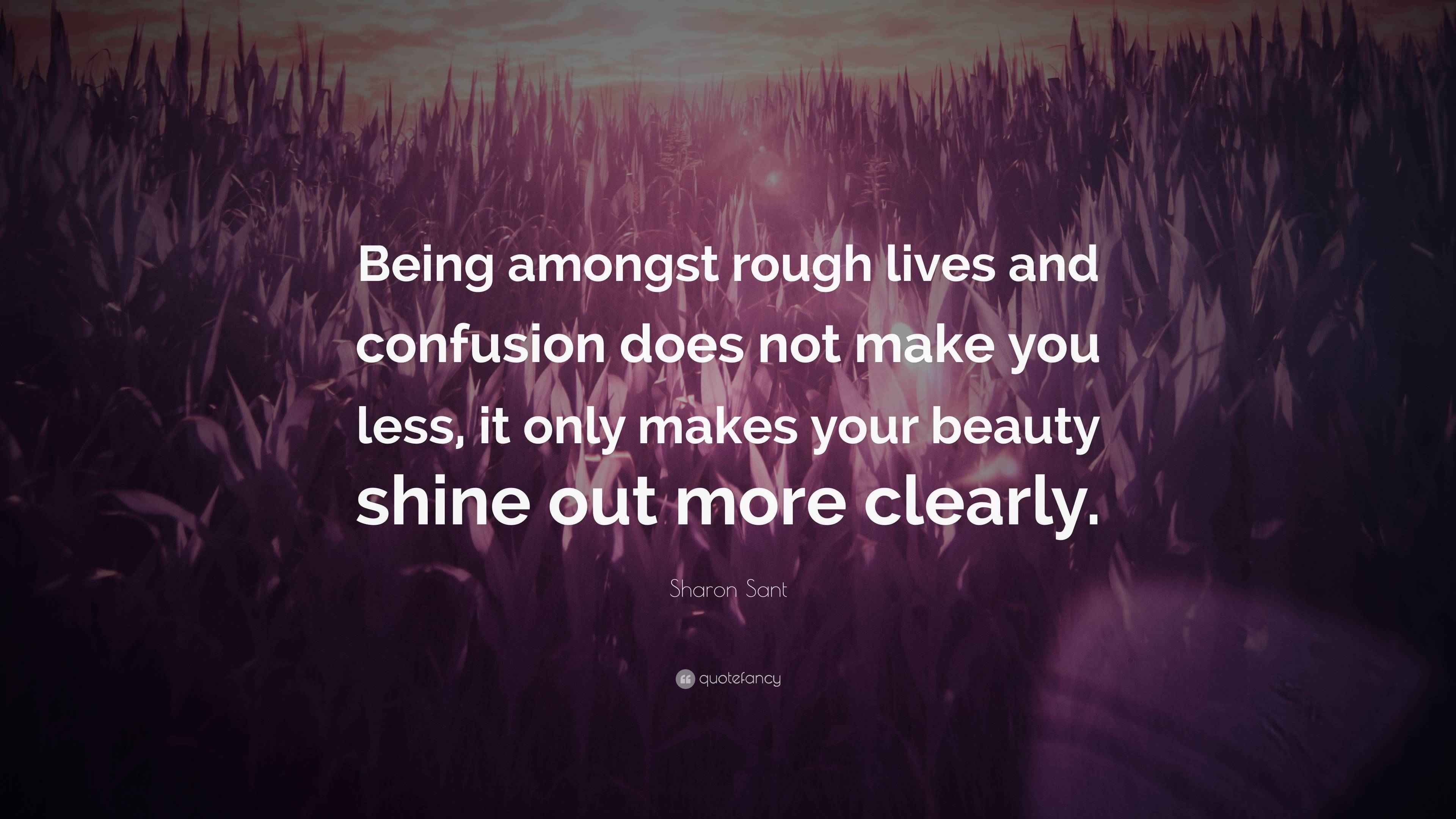 Sharon Sant Quote: “Being amongst rough lives and confusion does not ...