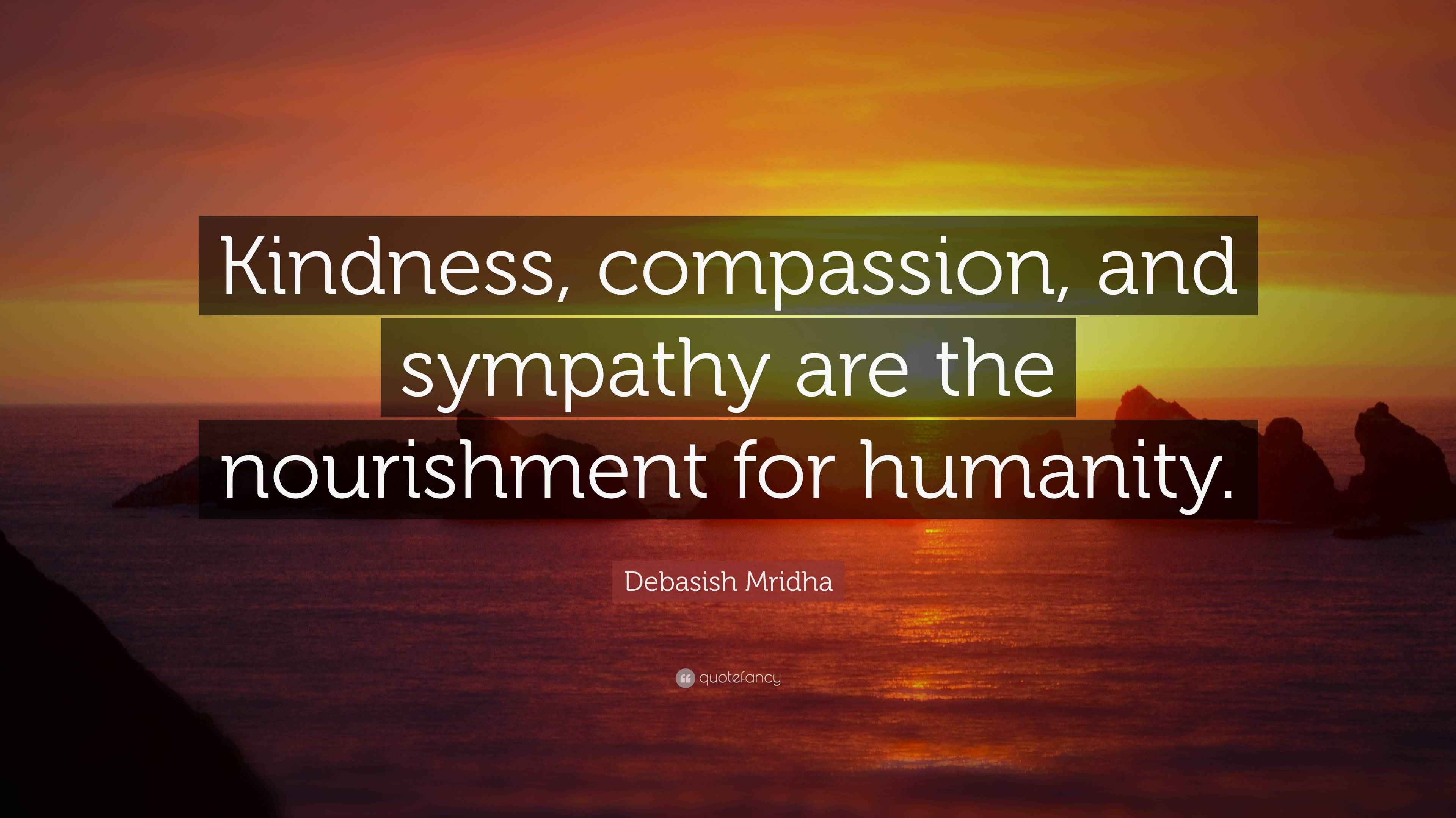 Debasish Mridha Quote: “Kindness, compassion, and sympathy are the ...