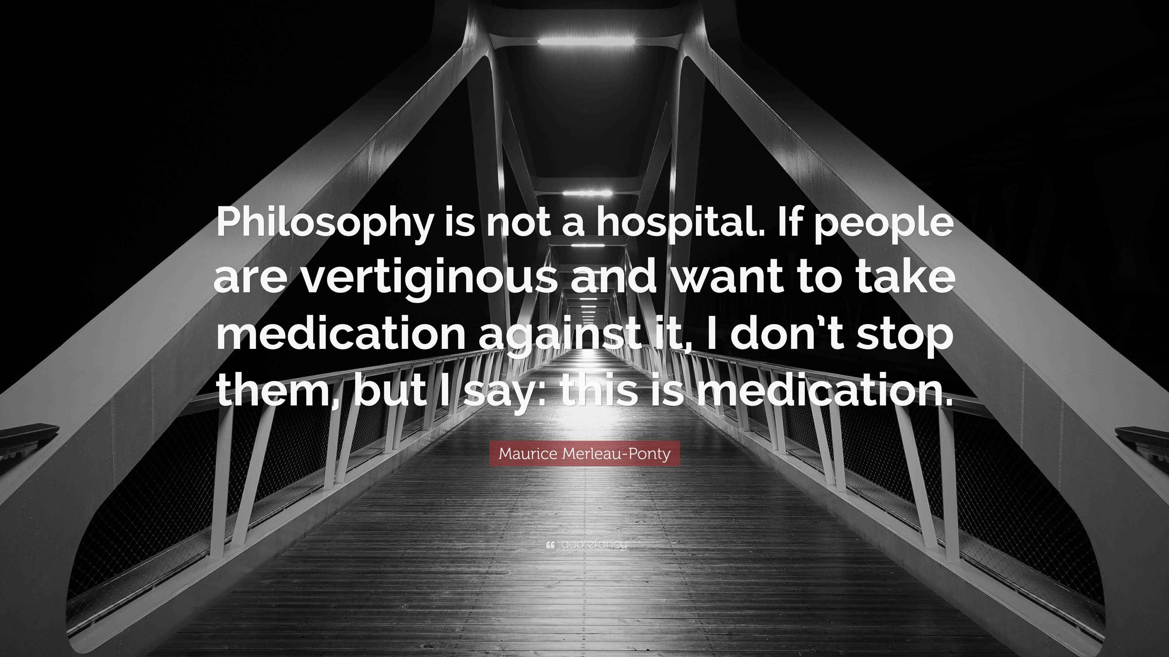 Maurice Merleau-Ponty Quote: “Philosophy is not a hospital. If people ...