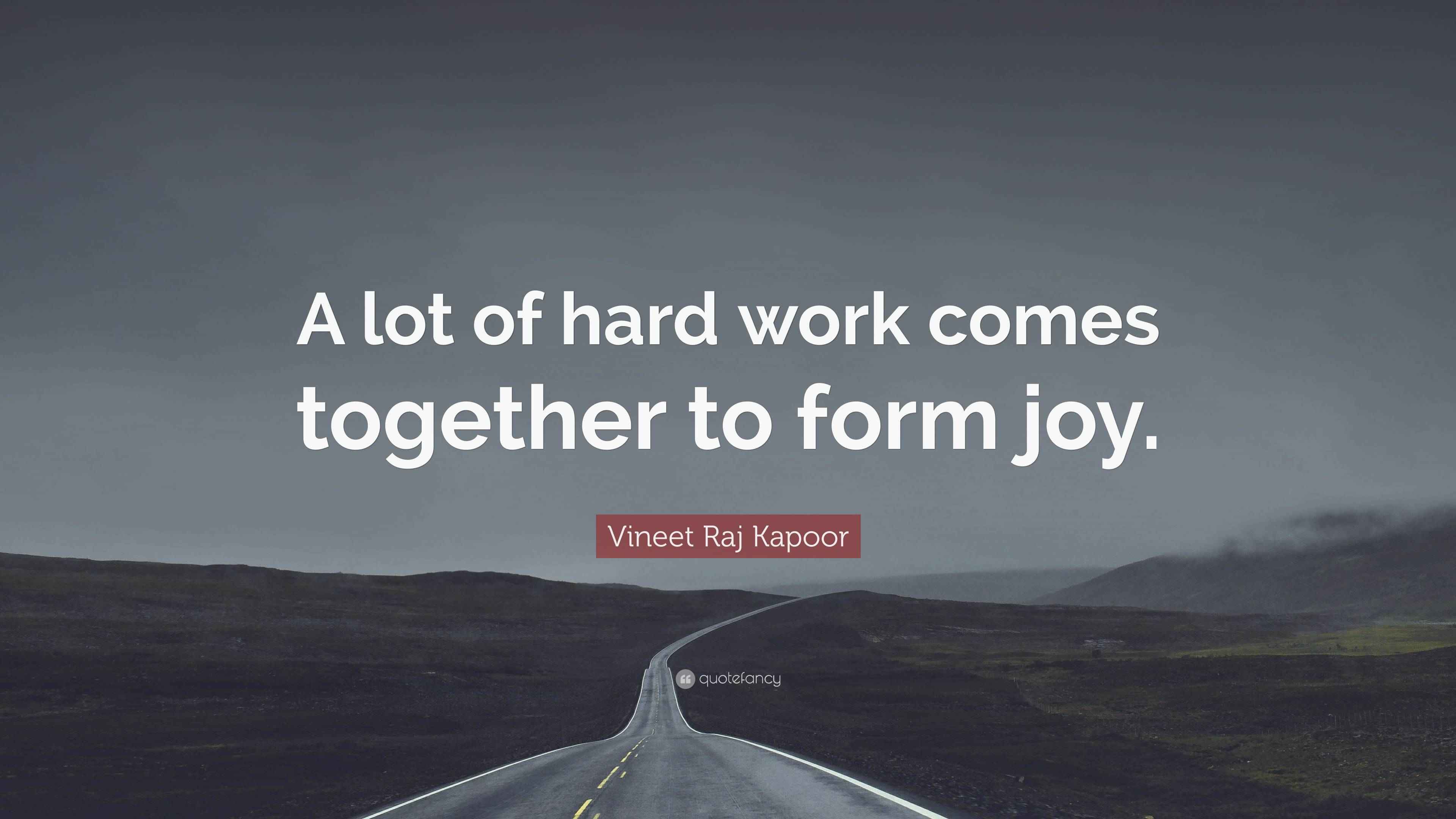 Vineet Raj Kapoor Quote: “A lot of hard work comes together to form joy.”