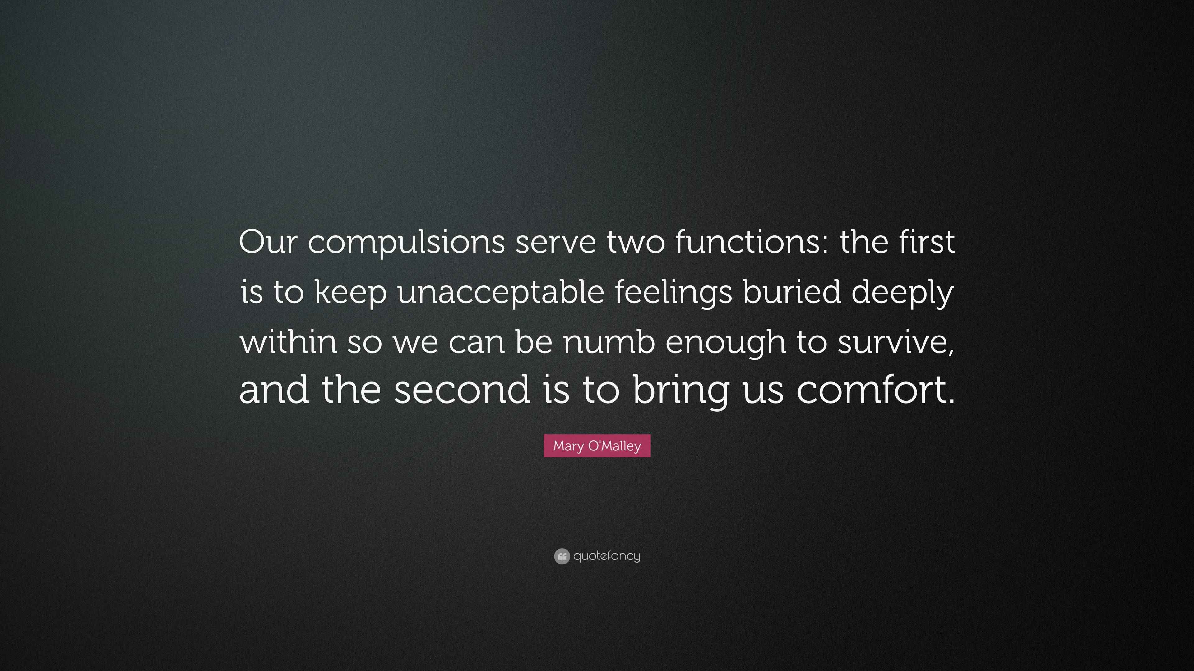 Mary O'Malley Quote: “Our compulsions serve two functions: the first is ...