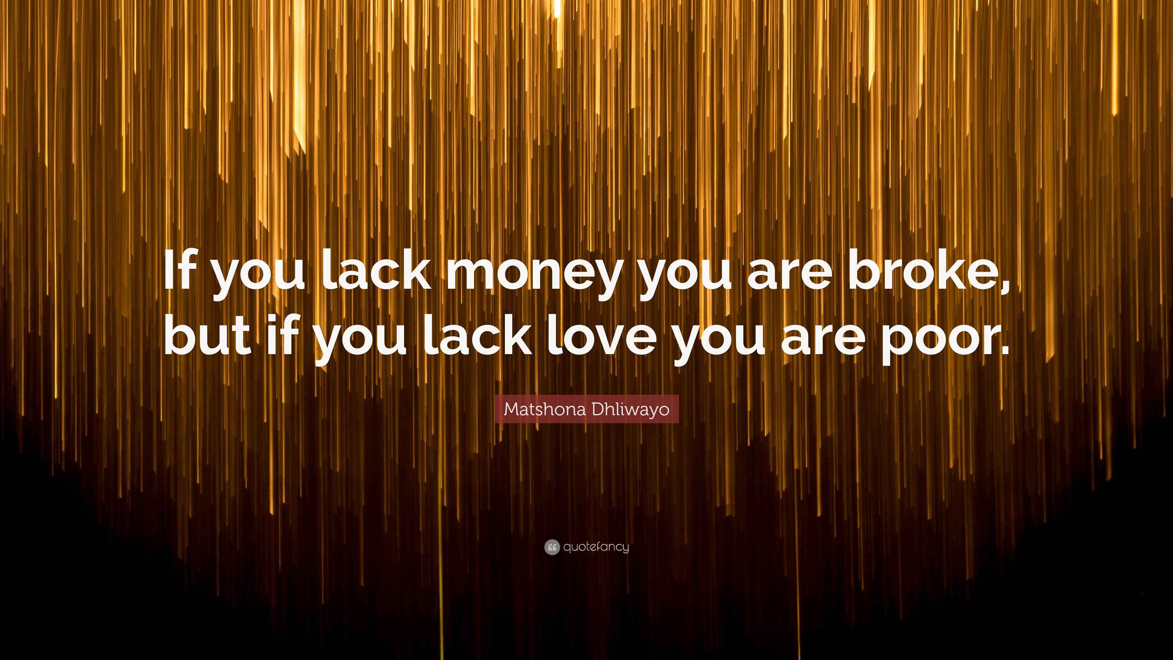 Matshona Dhliwayo Quote: “If you lack money you are broke, but if you ...