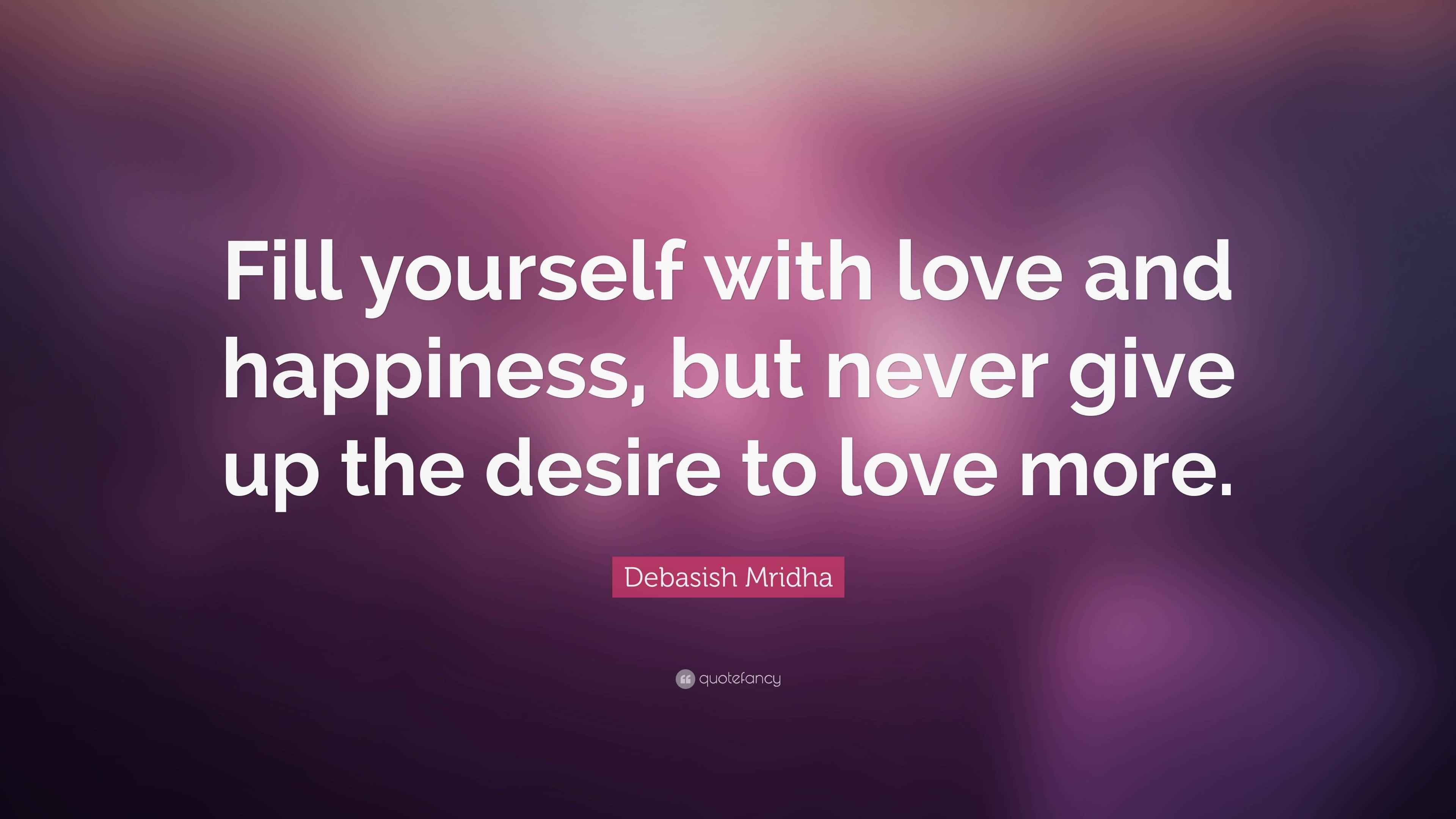 Debasish Mridha Quote: “Fill yourself with love and happiness, but ...