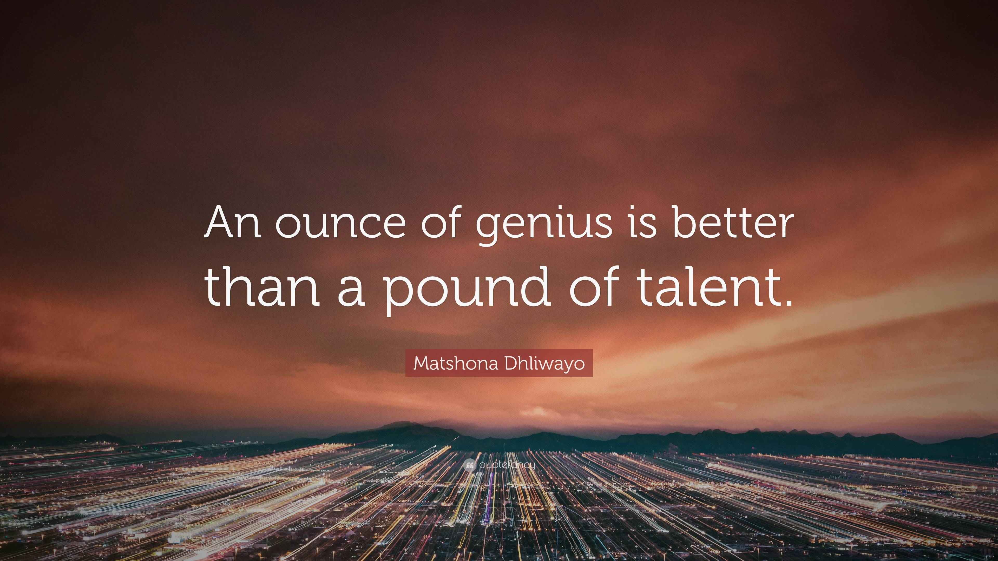 Matshona Dhliwayo Quote: “An ounce of genius is better than a pound of ...