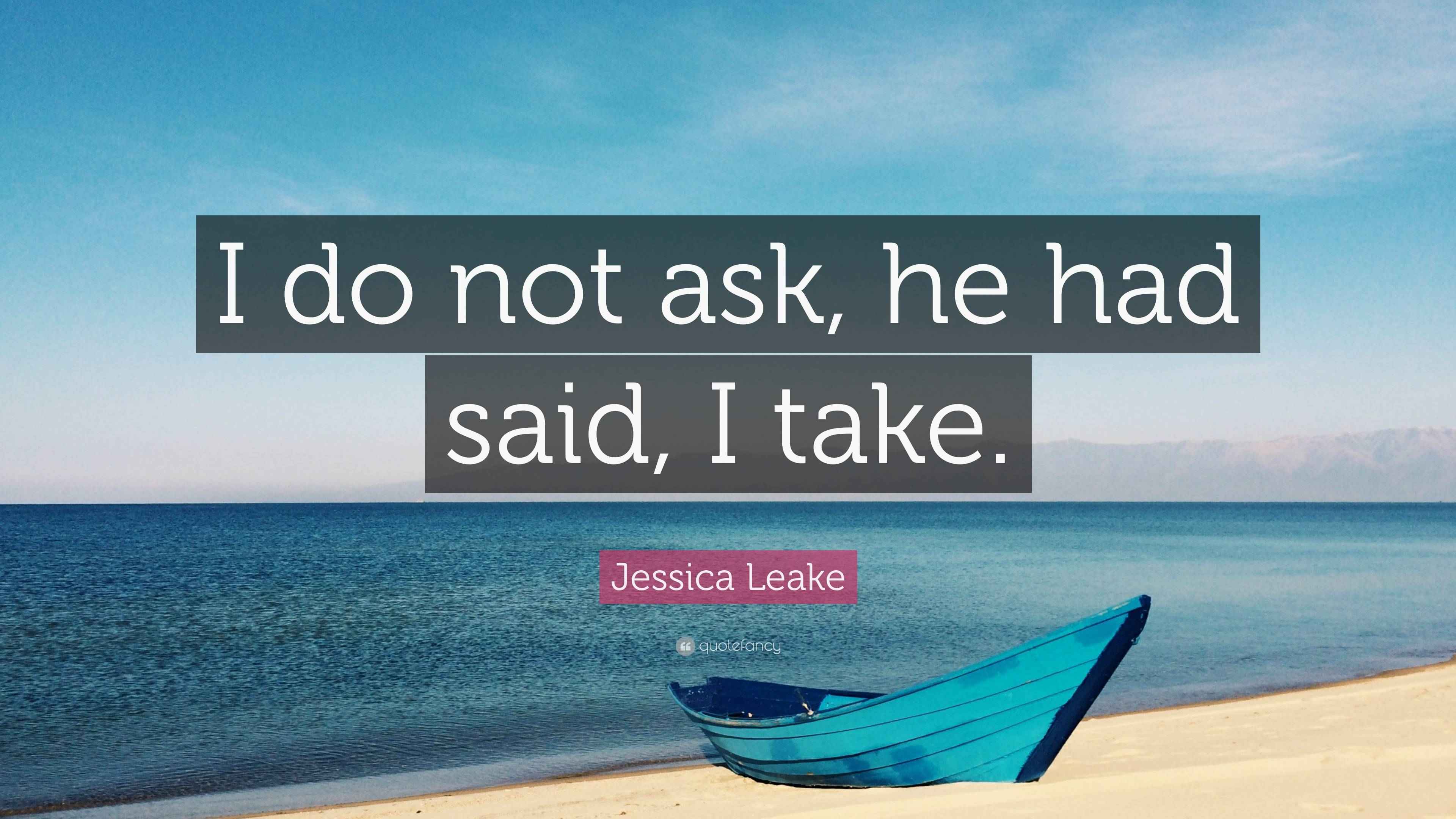Jessica Leake Quote: “I do not ask, he had said, I take.”