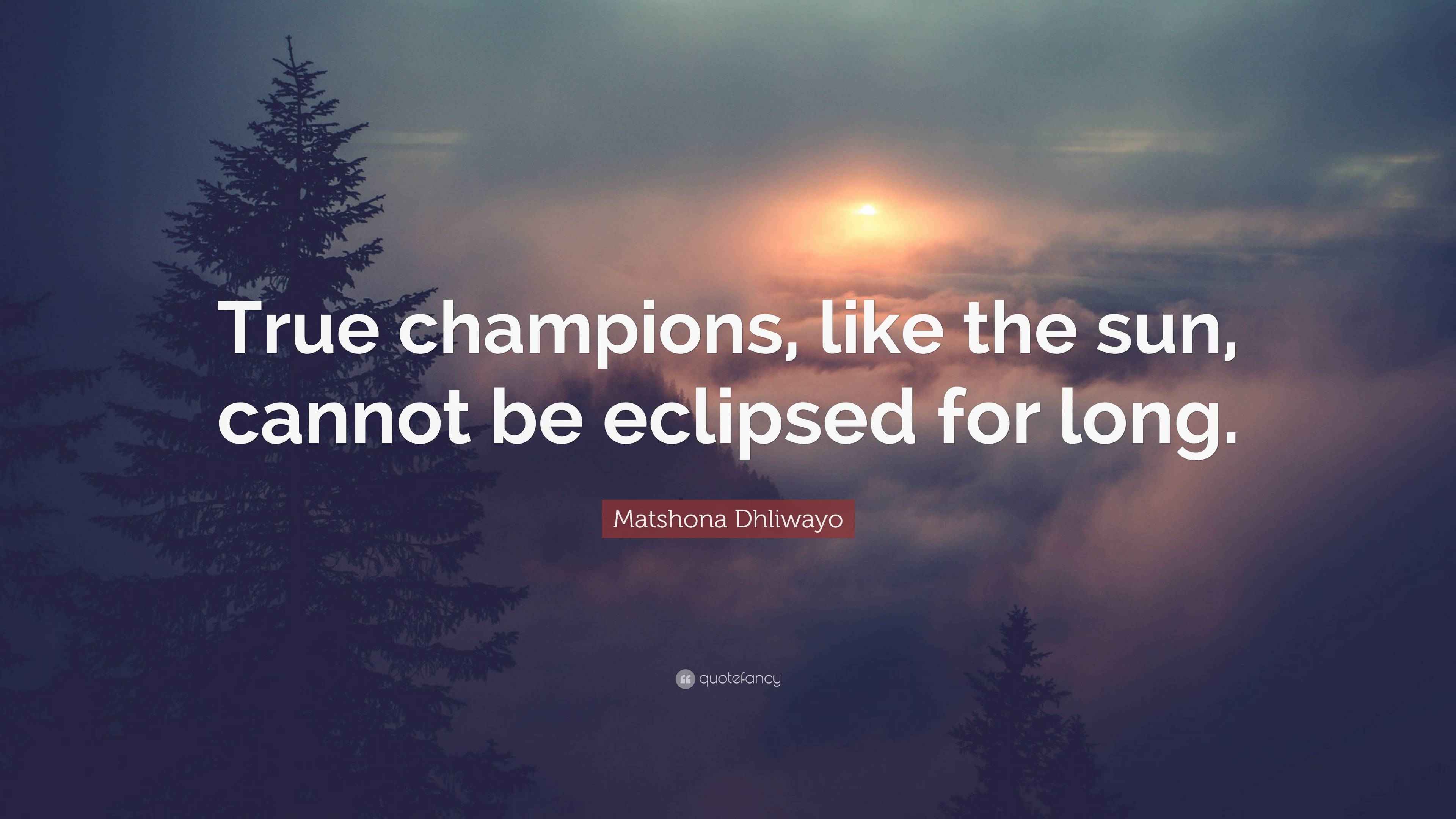 Matshona Dhliwayo Quote: “True champions, like the sun, cannot be ...