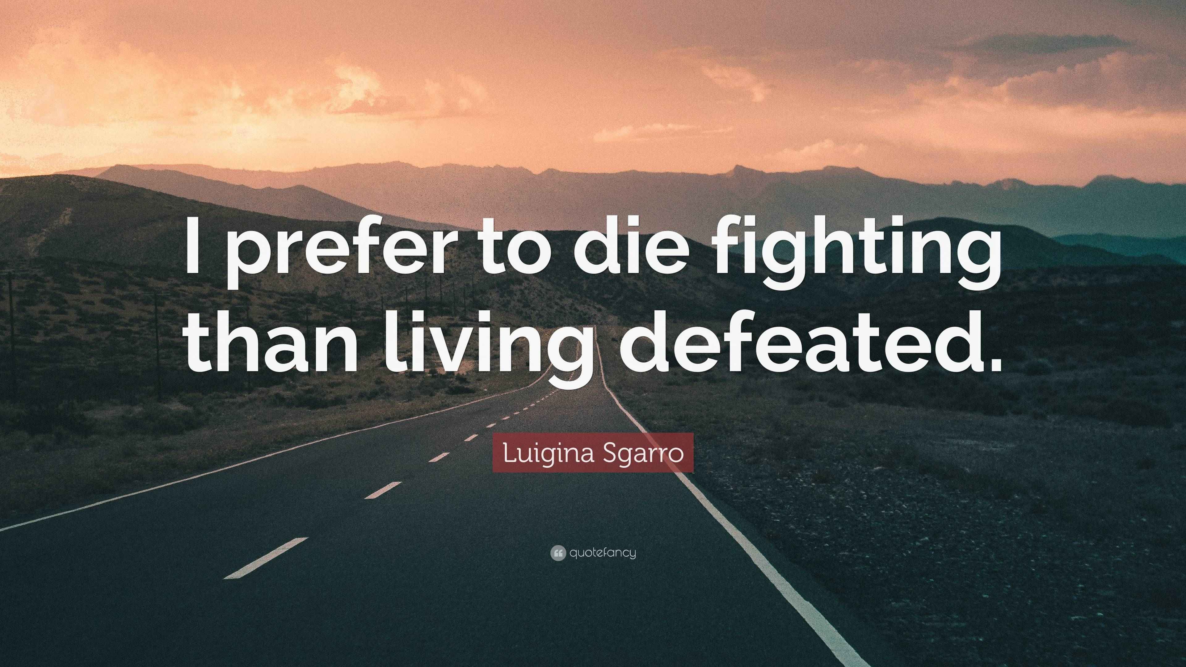 Luigina Sgarro Quote: “I prefer to die fighting than living defeated.”