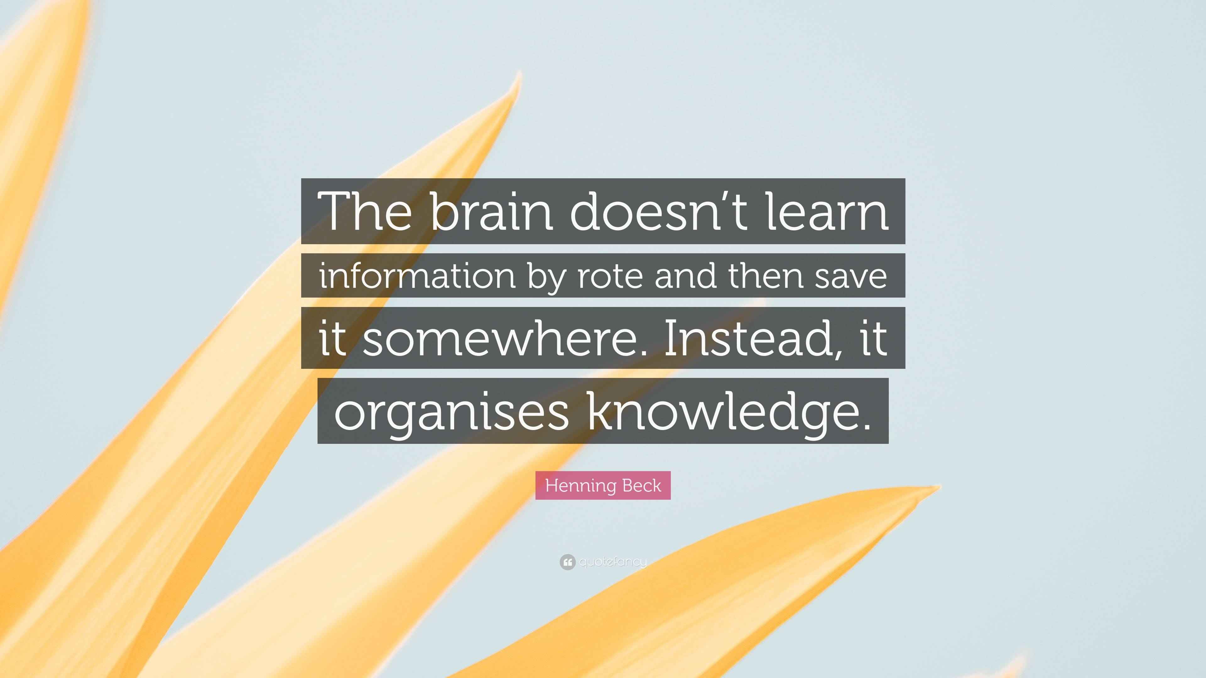 Henning Beck Quote: “The brain doesn’t learn information by rote and ...