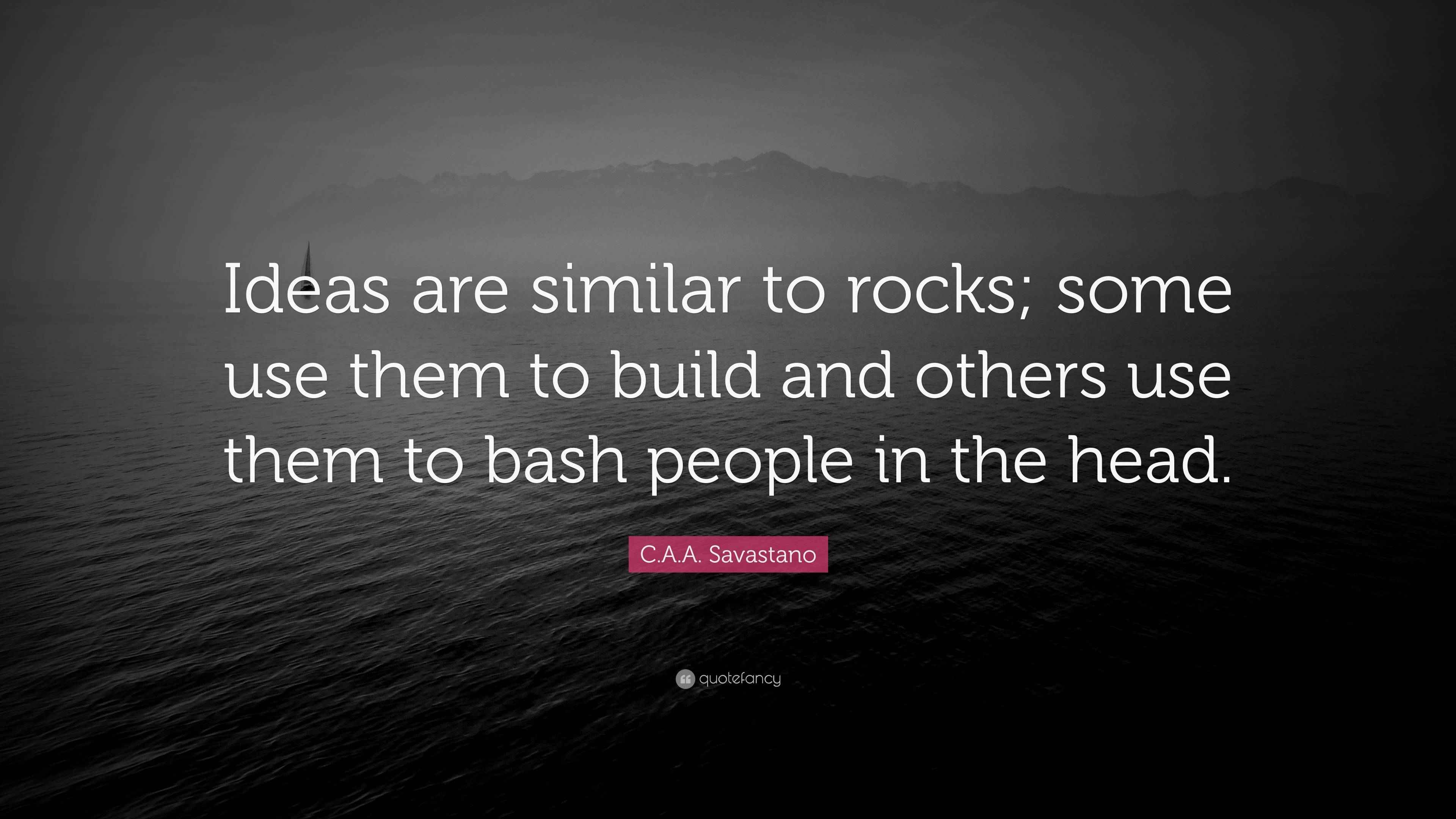 C.A.A. Savastano Quote: “Ideas are similar to rocks; some use them to ...
