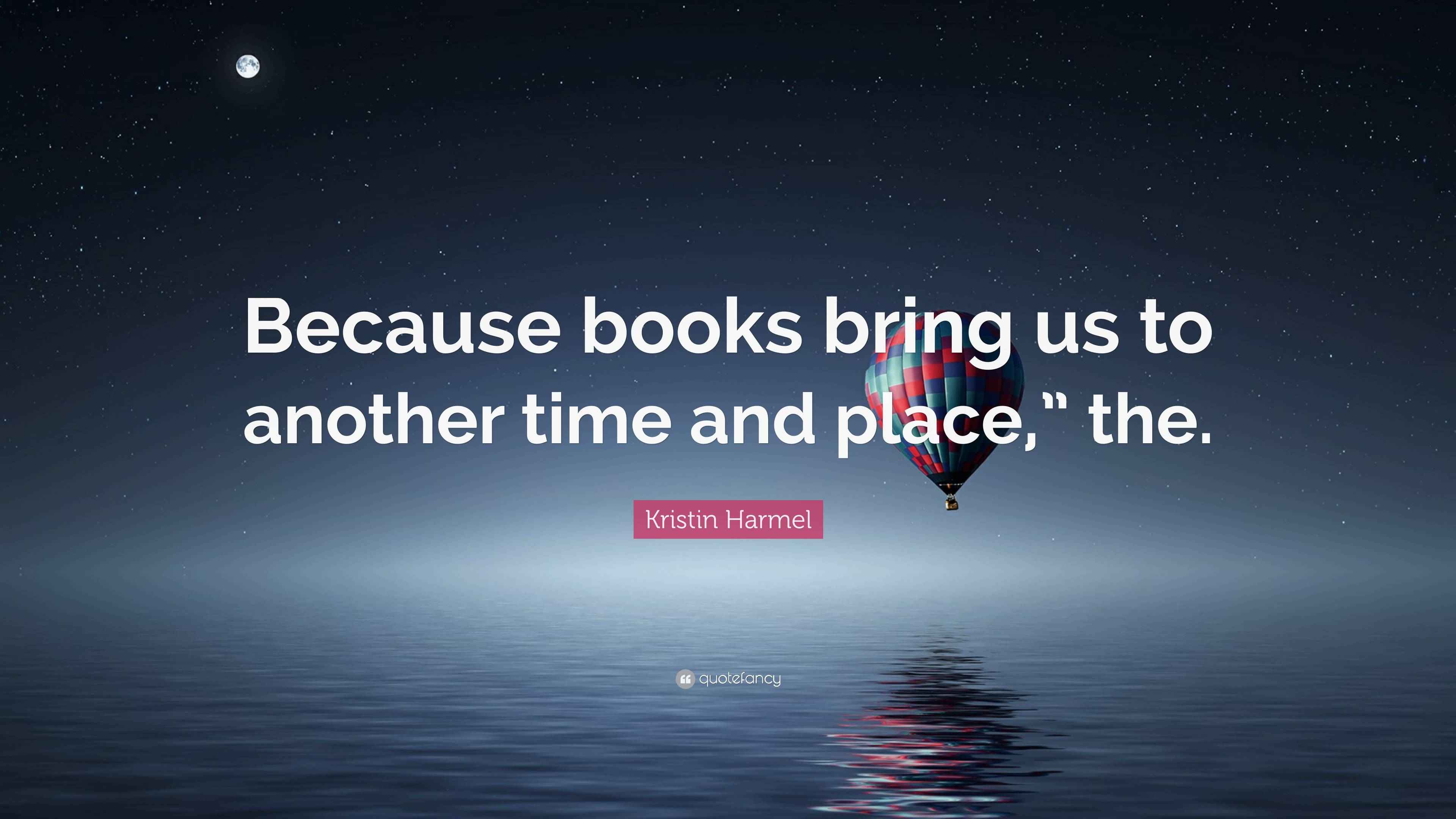 Kristin Harmel Quote: “Because books bring us to another time and place ...
