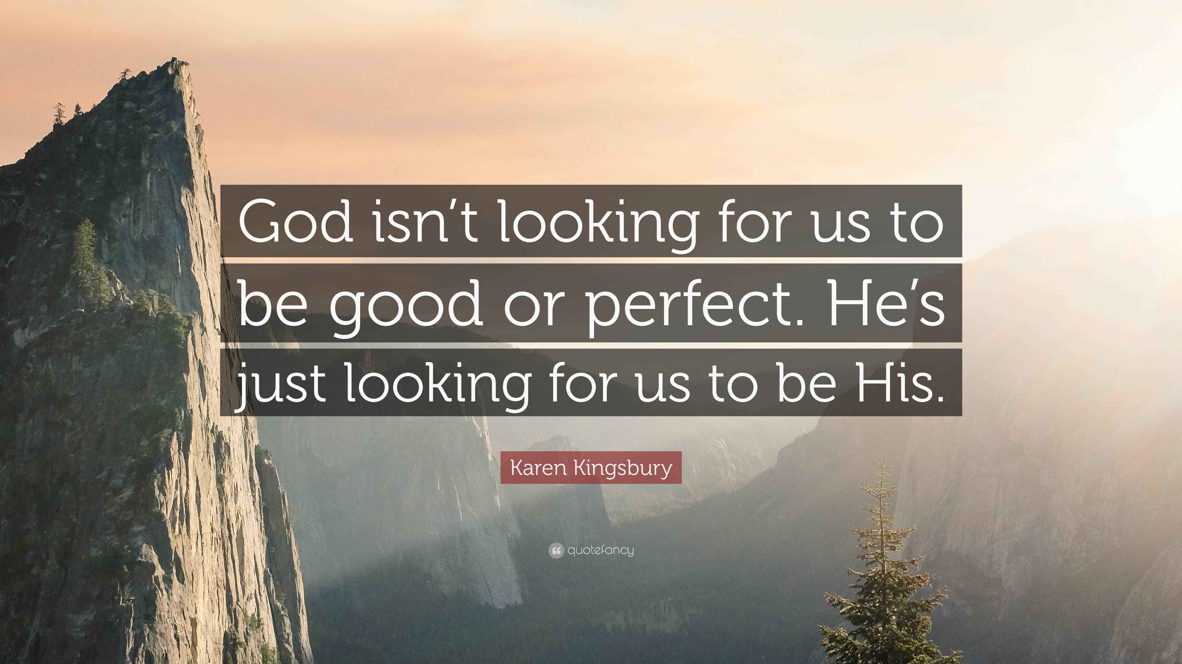 Karen Kingsbury Quote: “God isn’t looking for us to be good or perfect ...