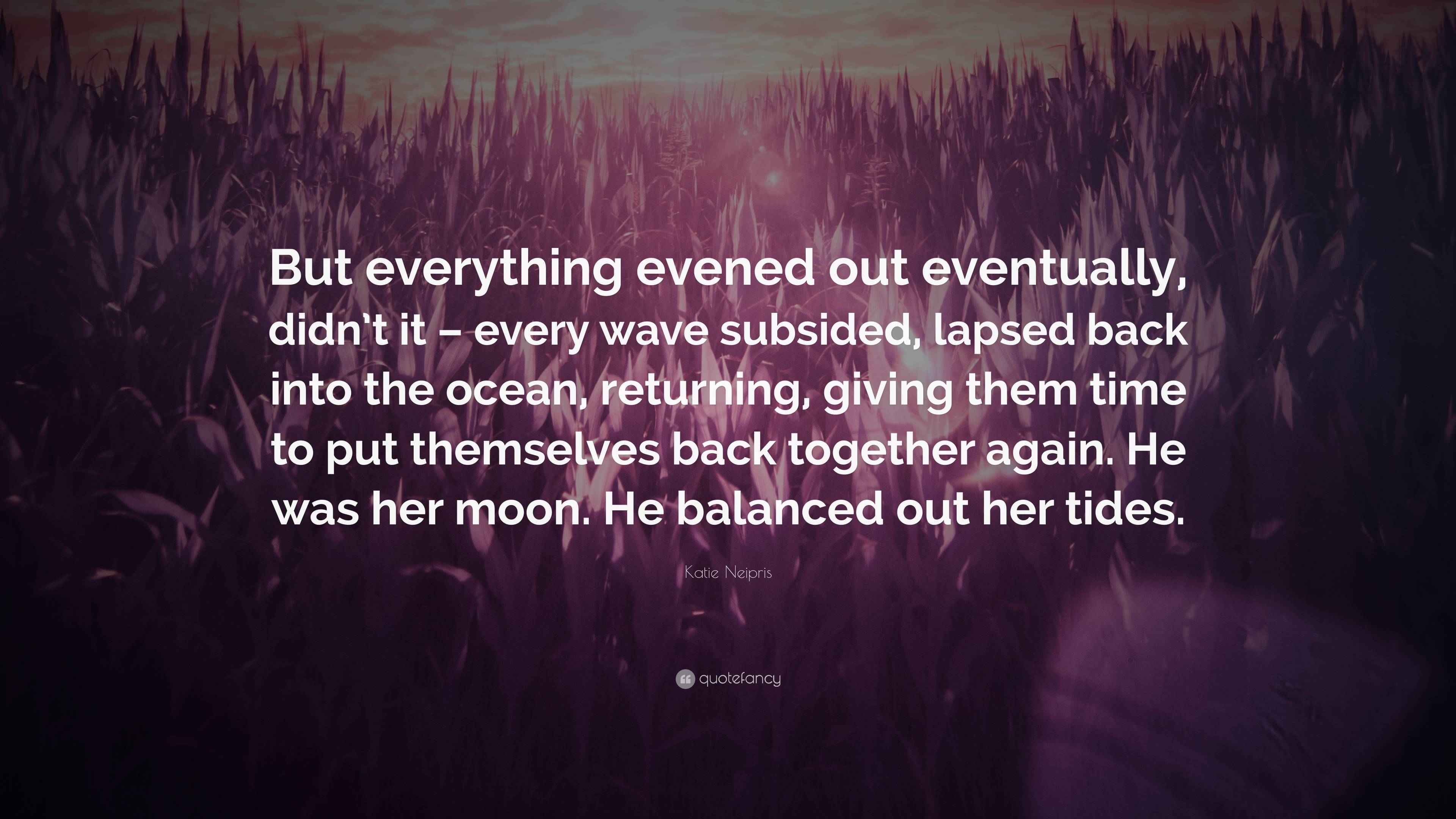 Katie Neipris Quote: “But everything evened out eventually, didn’t it ...