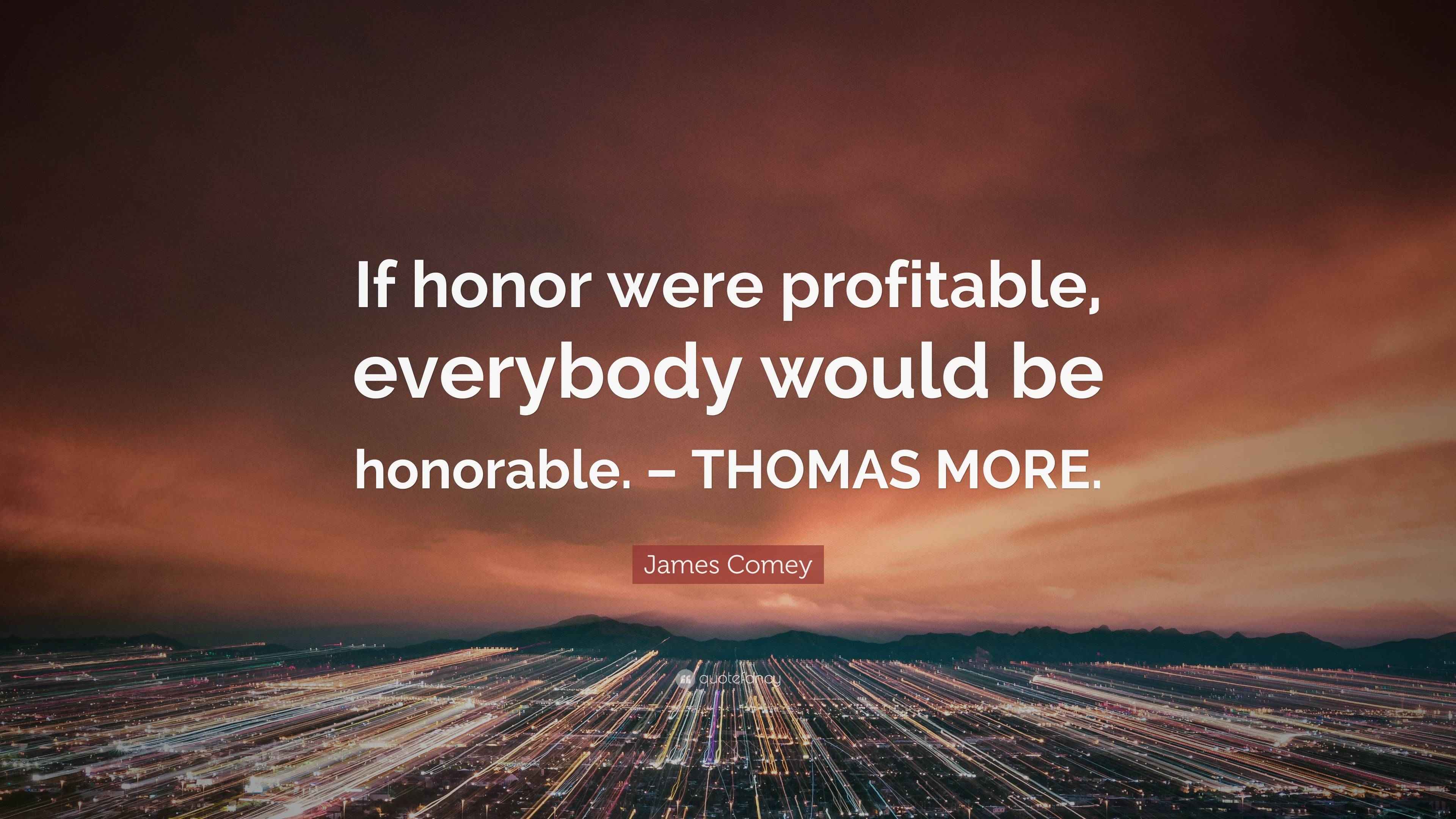 James Comey Quote: “If honor were profitable, everybody would be ...