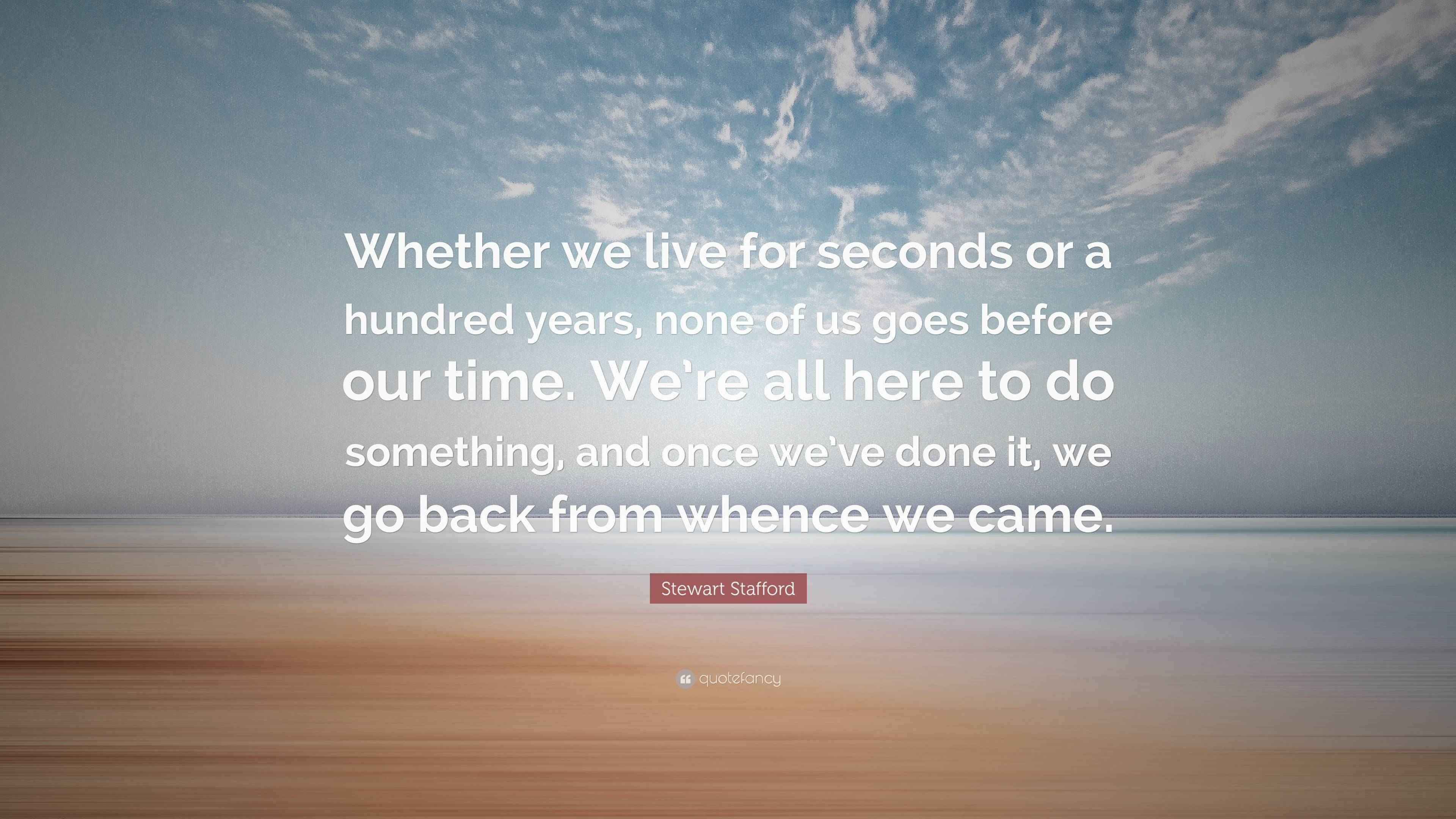 Stewart Stafford Quote: “Whether we live for seconds or a hundred years ...