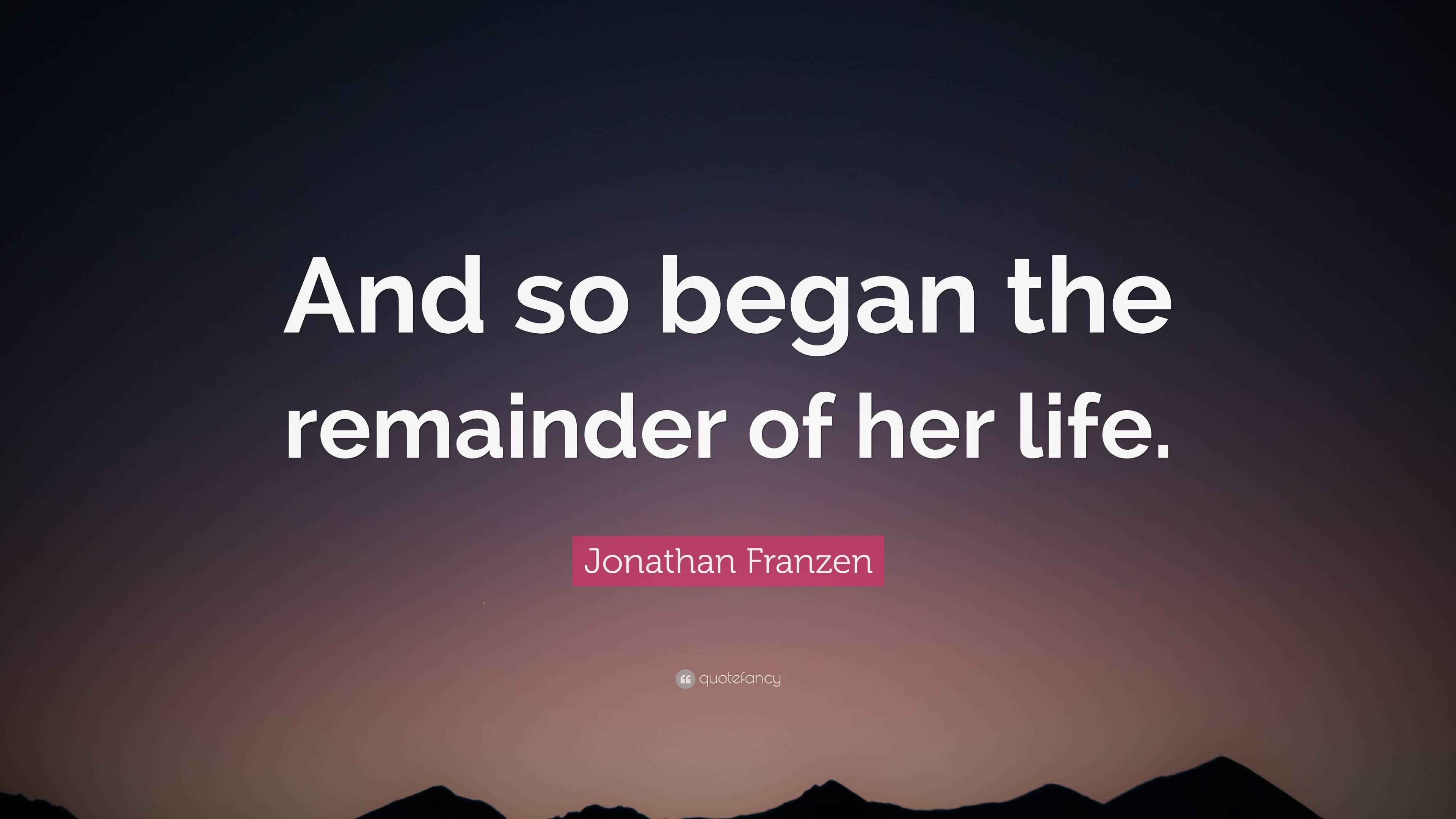 Jonathan Franzen Quote: “And so began the remainder of her life.”