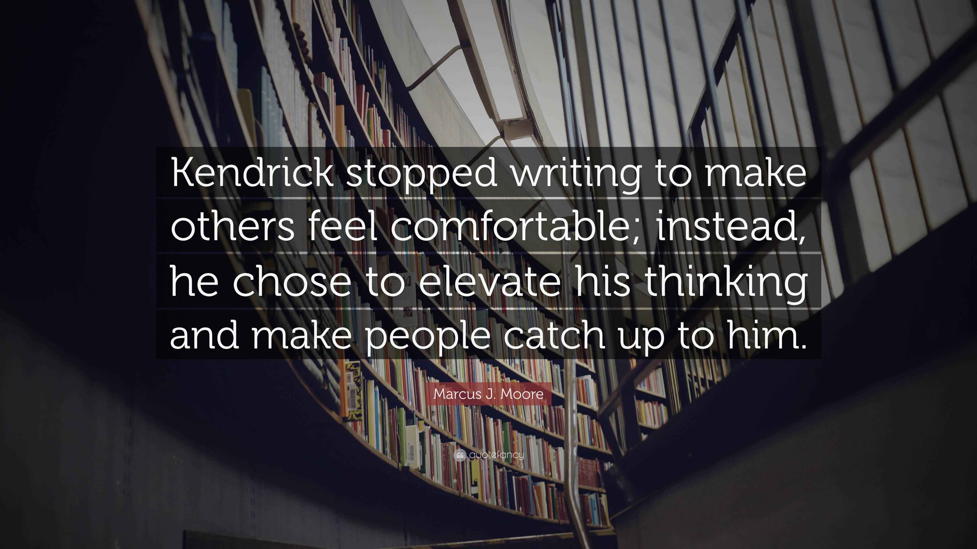 Marcus J. Moore Quote: “Kendrick stopped writing to make others feel ...