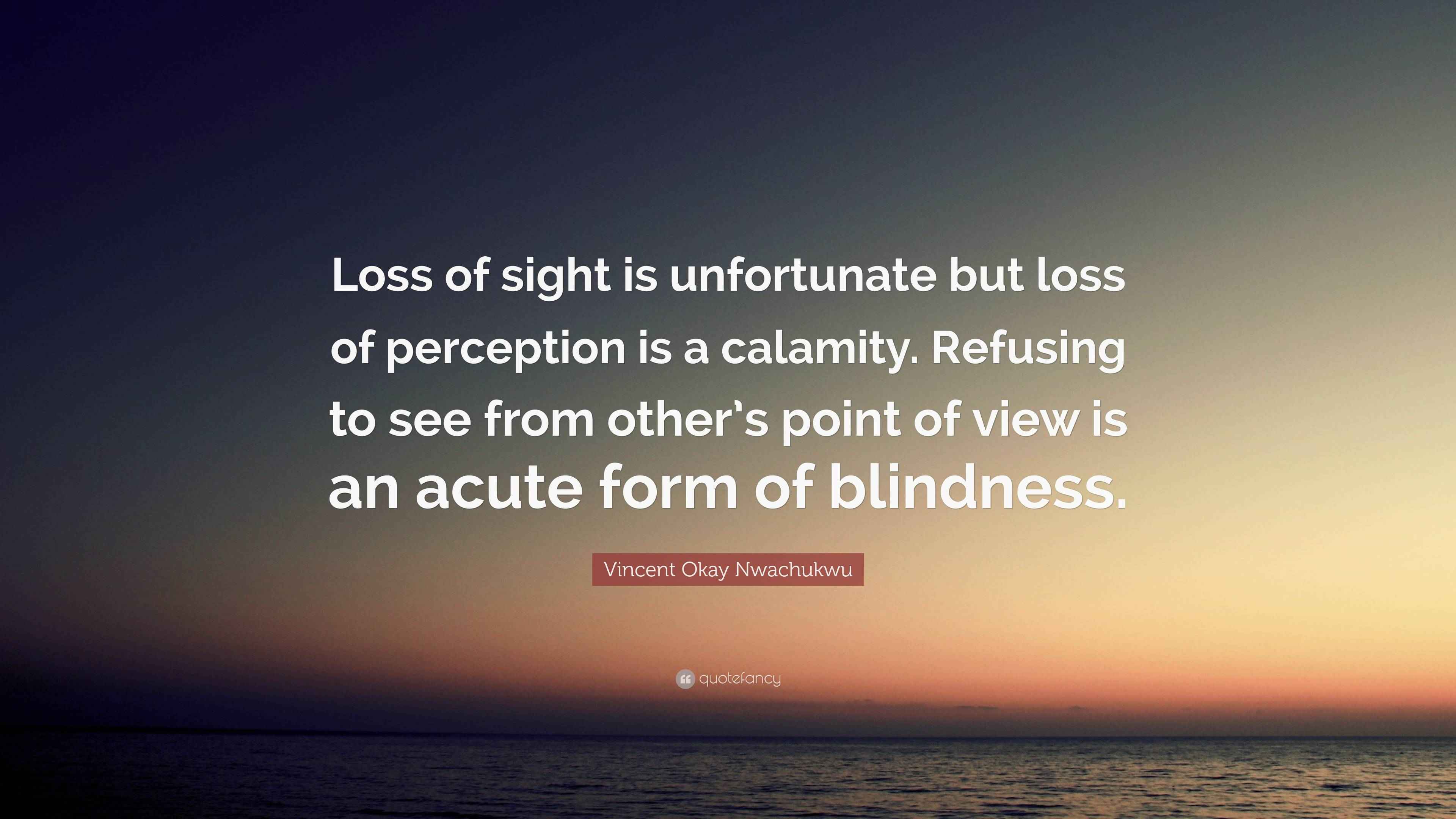 Vincent Okay Nwachukwu Quote: “Loss of sight is unfortunate but loss of ...