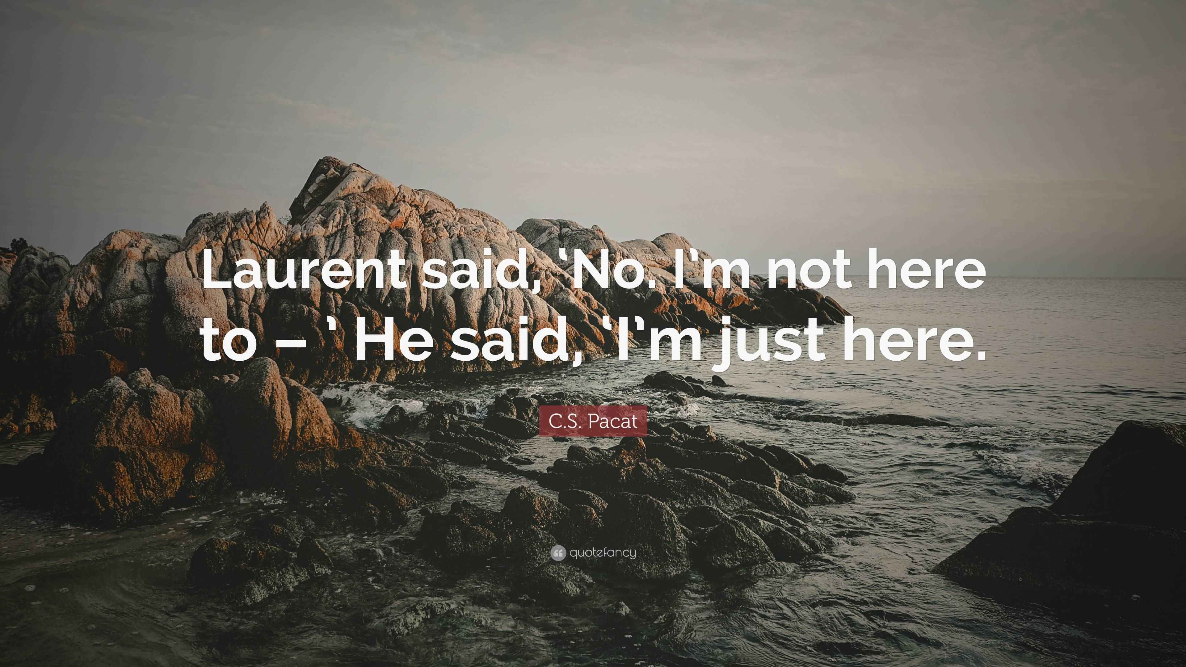 C.S. Pacat Quote: “Laurent said, ‘No. I’m not here to – ’ He said, ‘I’m ...