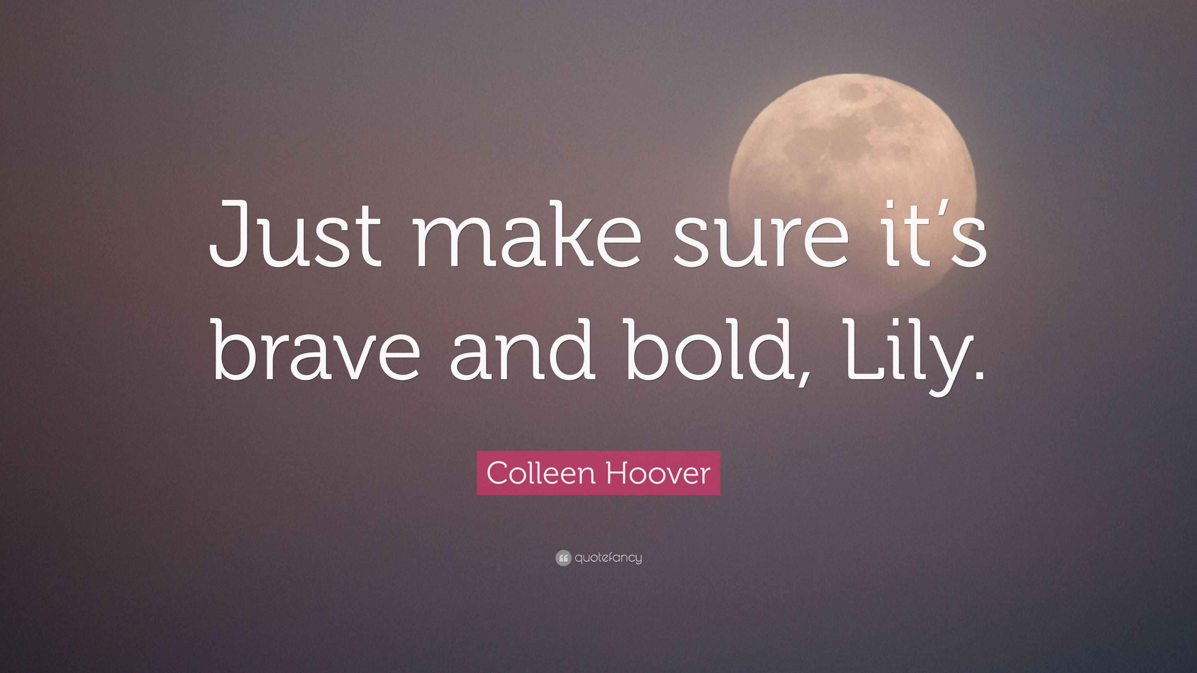 Colleen Hoover Quote: “Just make sure it’s brave and bold, Lily.”