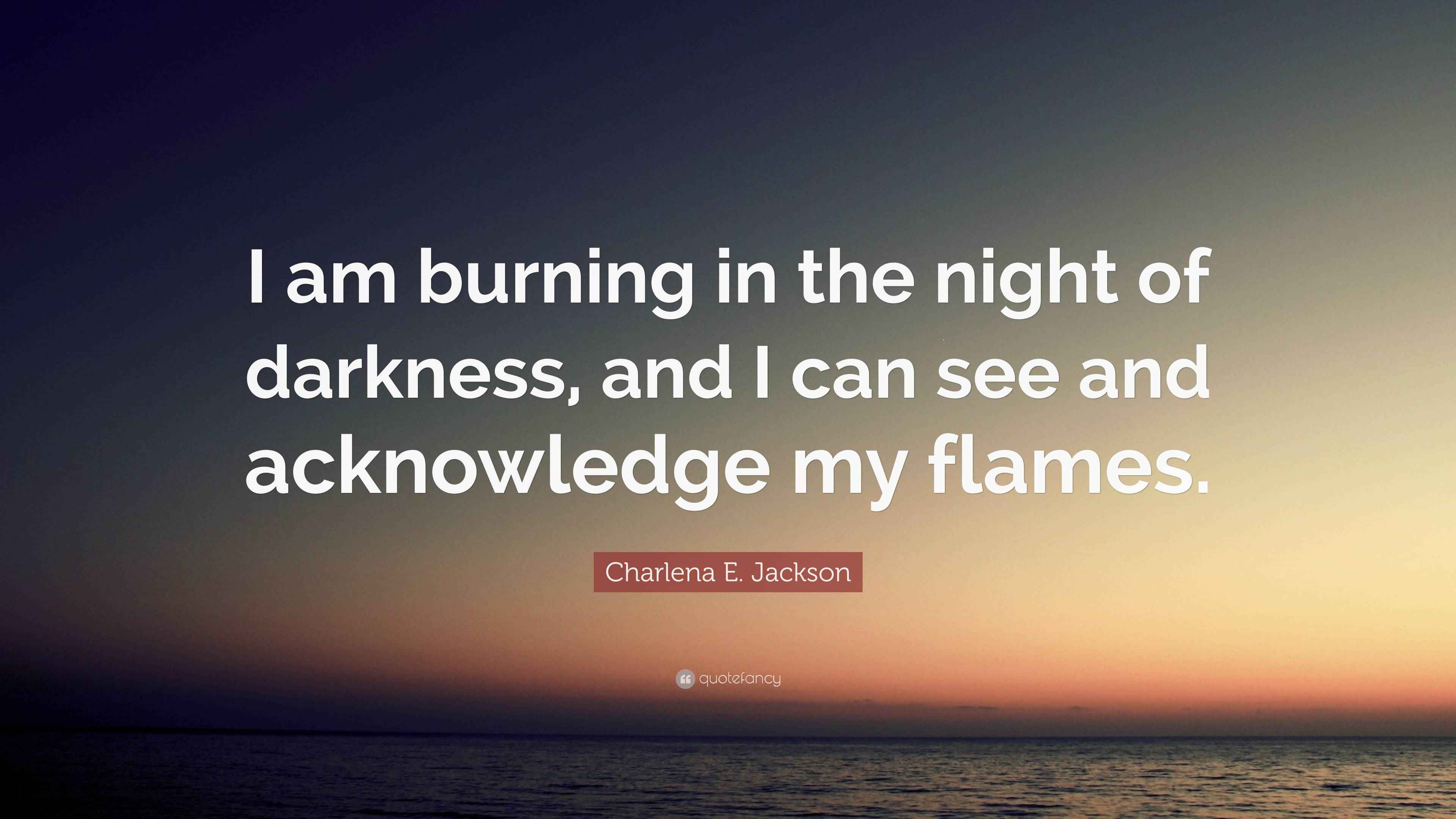 Charlena E. Jackson Quote: “I am burning in the night of darkness, and ...