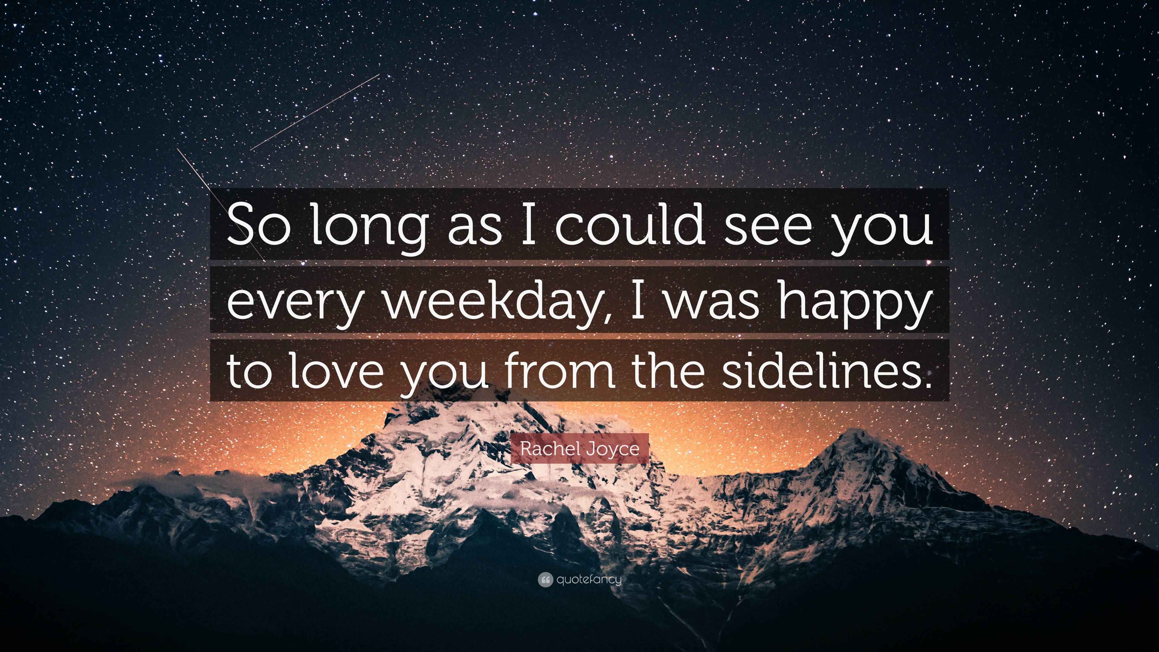 Rachel Joyce Quote: “So long as I could see you every weekday, I was ...