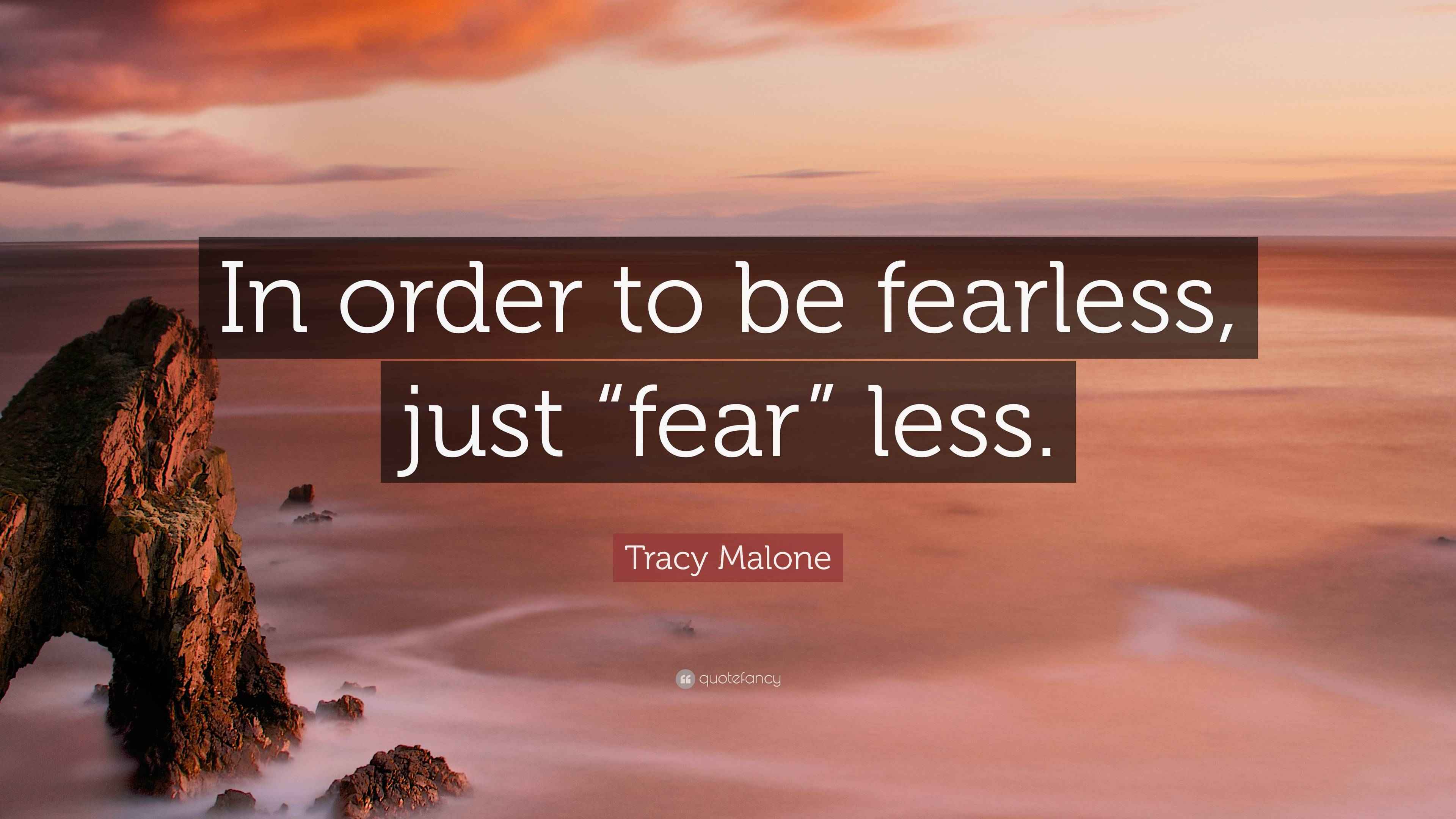 Tracy Malone Quote: “In order to be fearless, just “fear” less.”