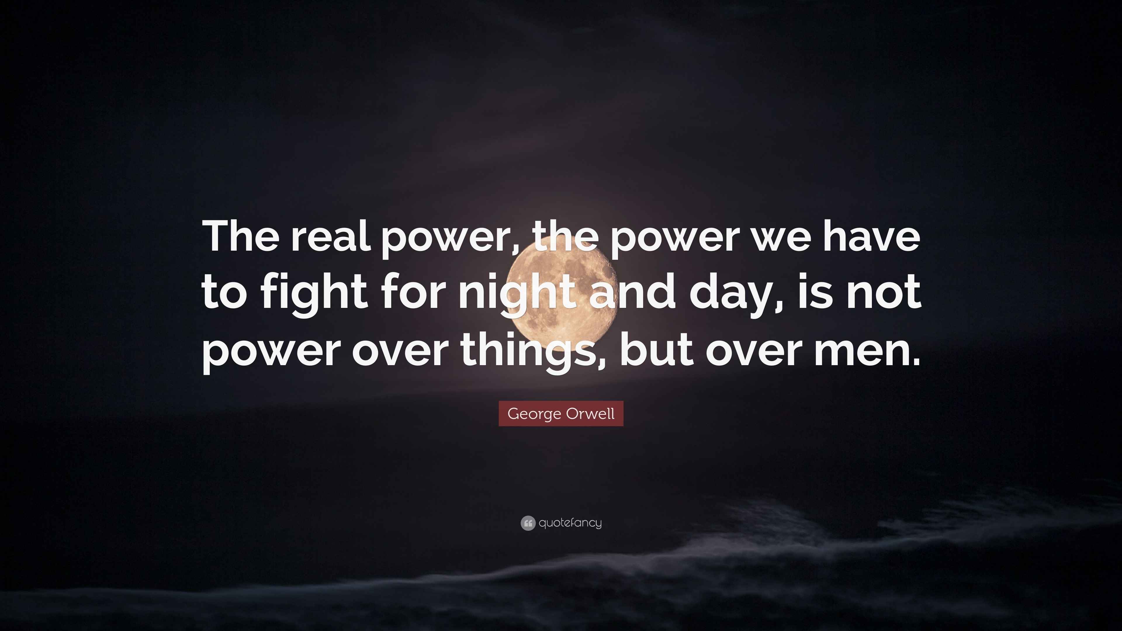 George Orwell Quote: “The real power, the power we have to fight for ...