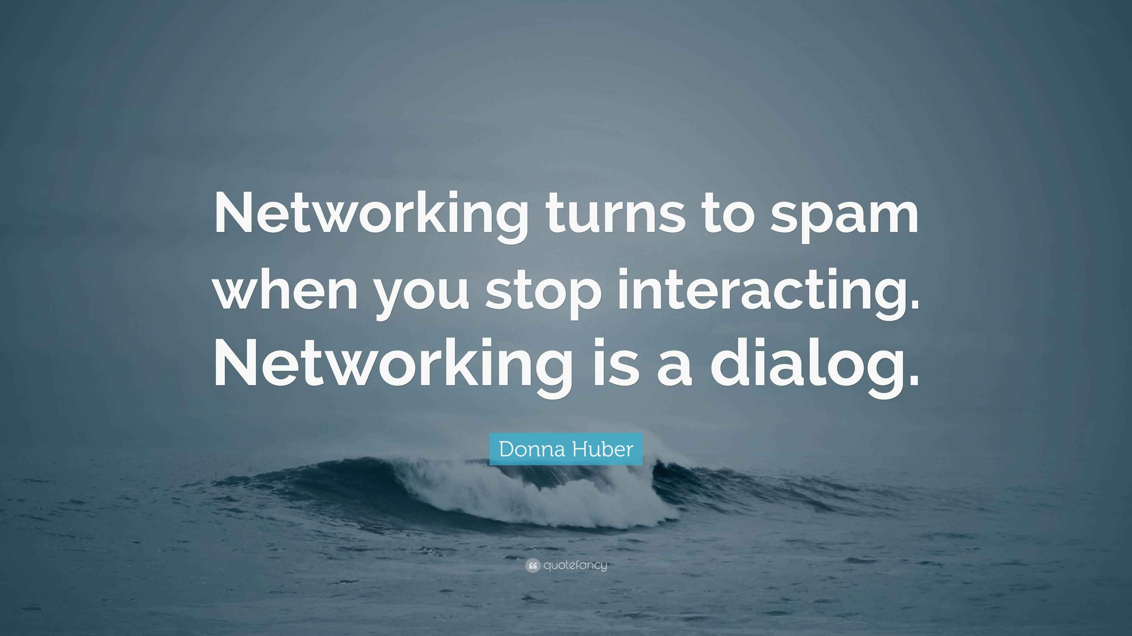 Donna Huber Quote: “Networking turns to spam when you stop interacting ...