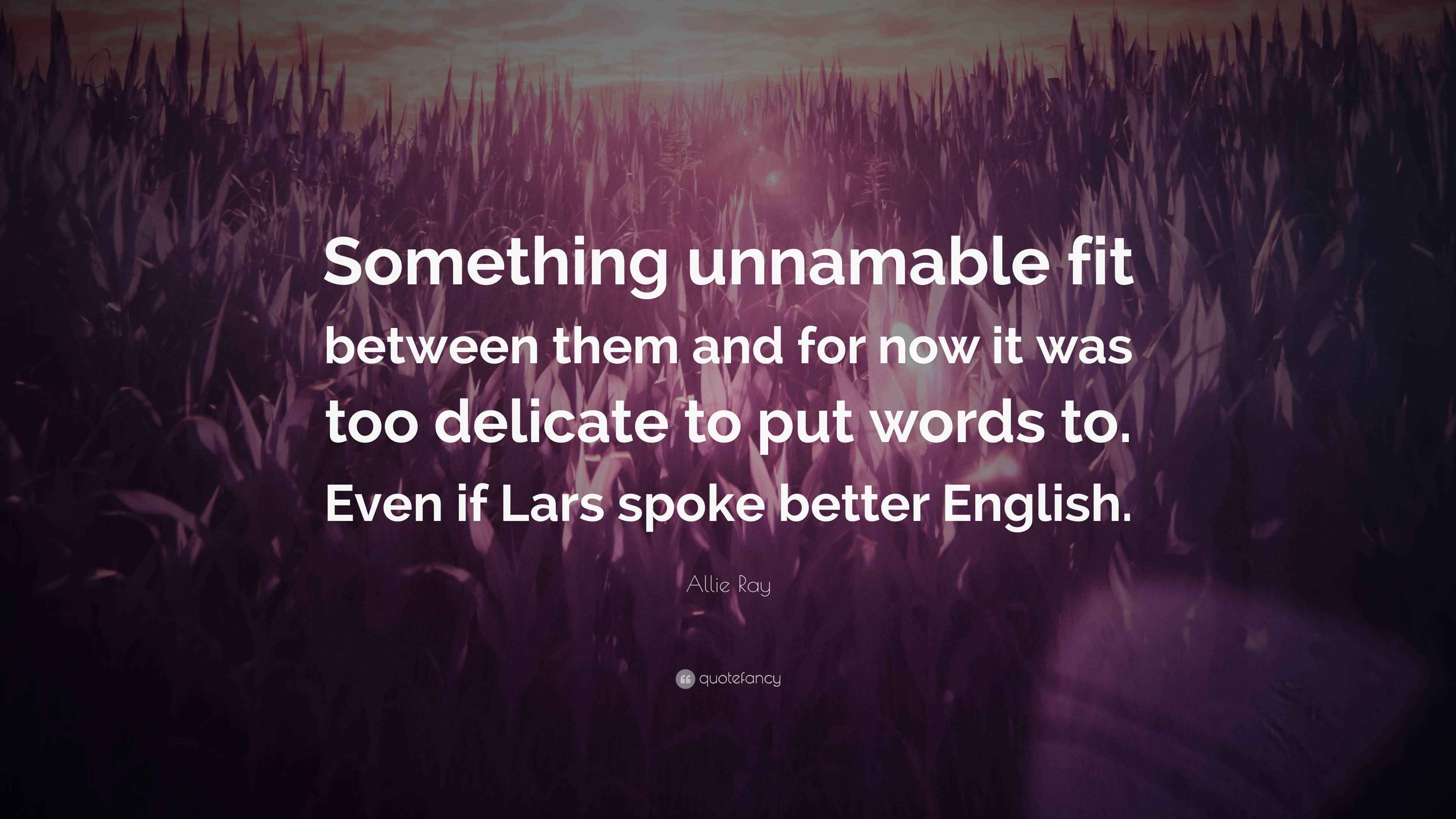 Allie Ray Quote: “Something unnamable fit between them and for now it ...