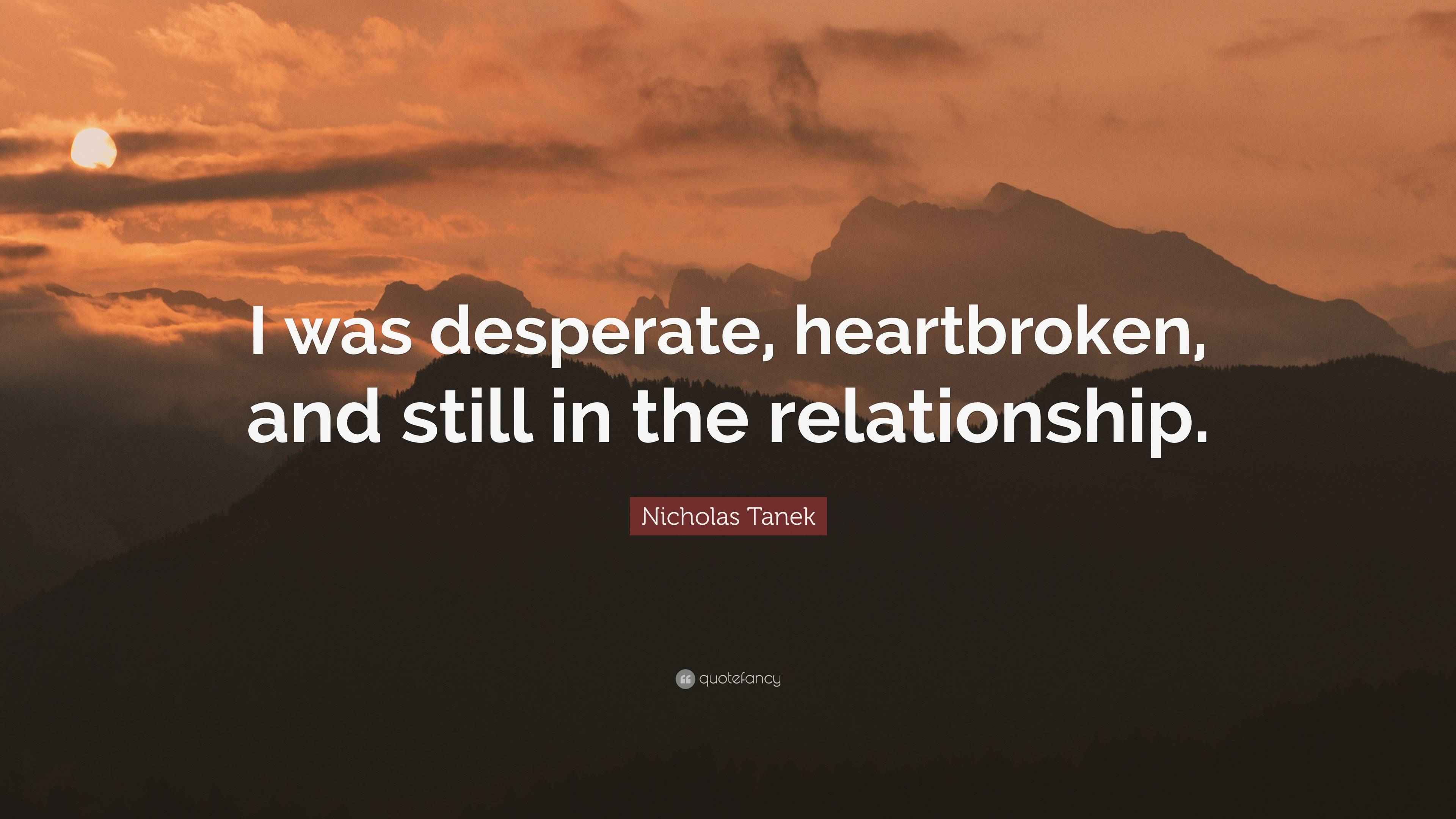 Nicholas Tanek Quote: “I was desperate, heartbroken, and still in the ...