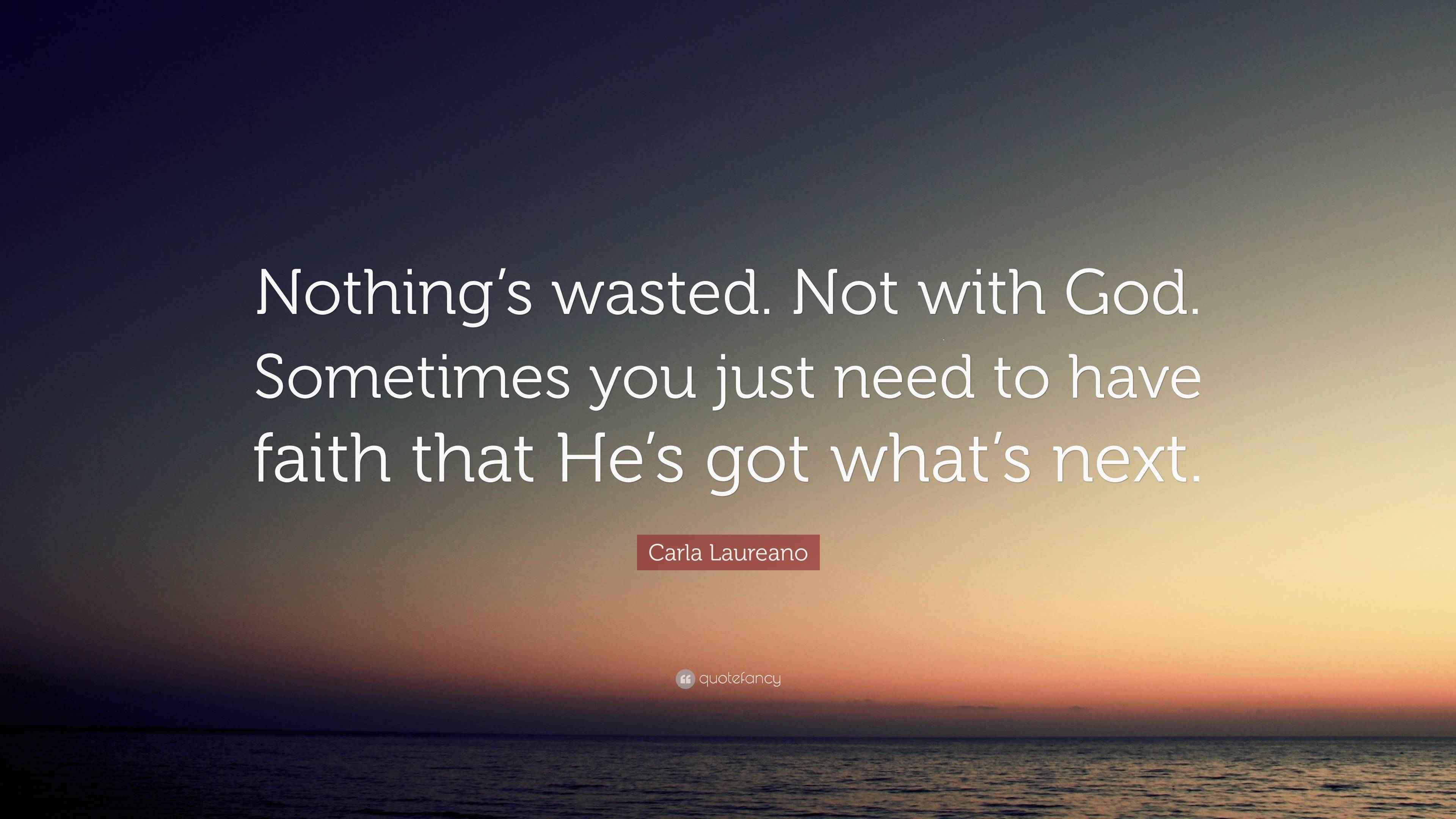 Carla Laureano Quote: “Nothing’s wasted. Not with God. Sometimes you ...