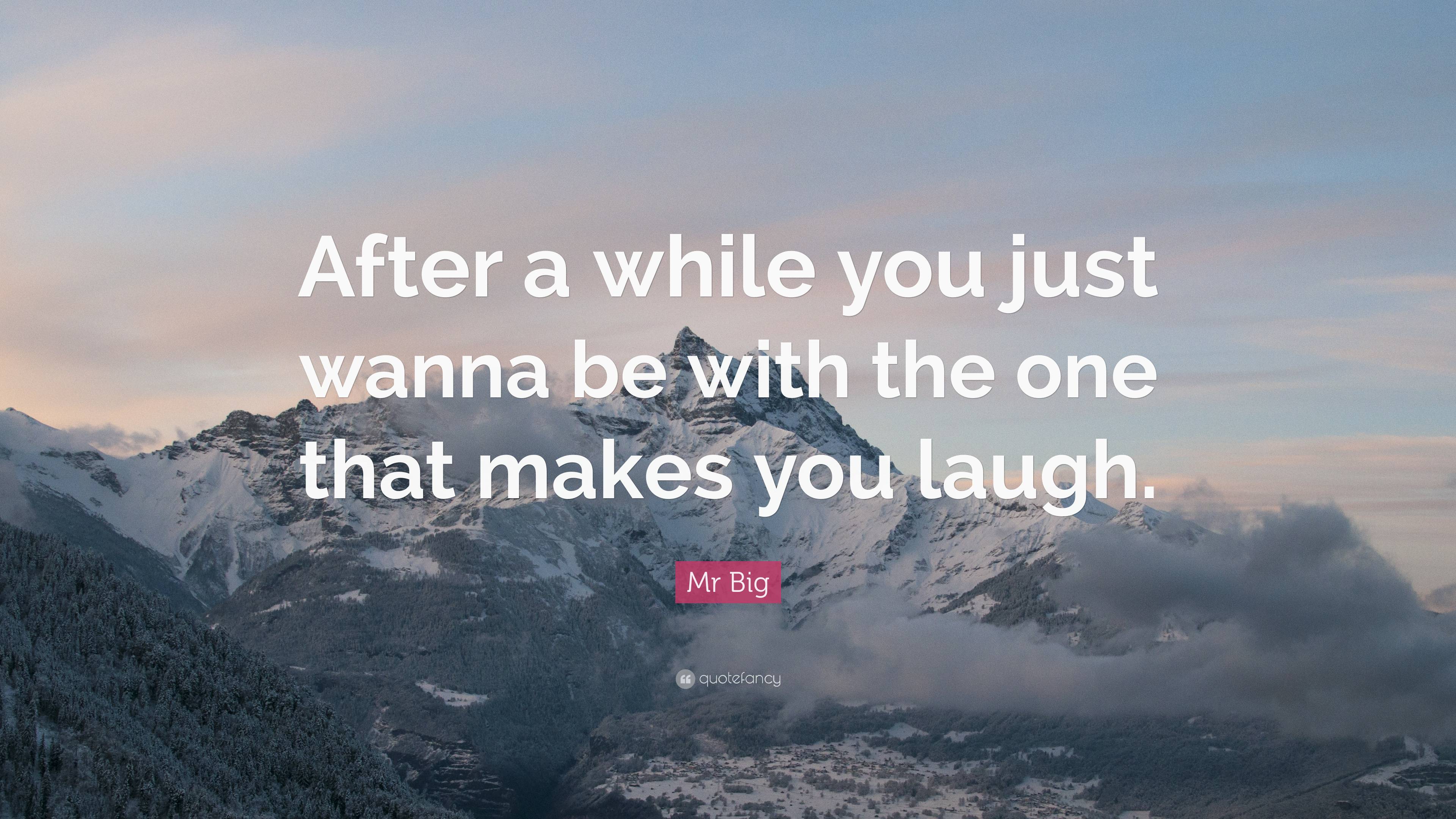 Mr Big Quote: “After a while you just wanna be with the one that makes ...
