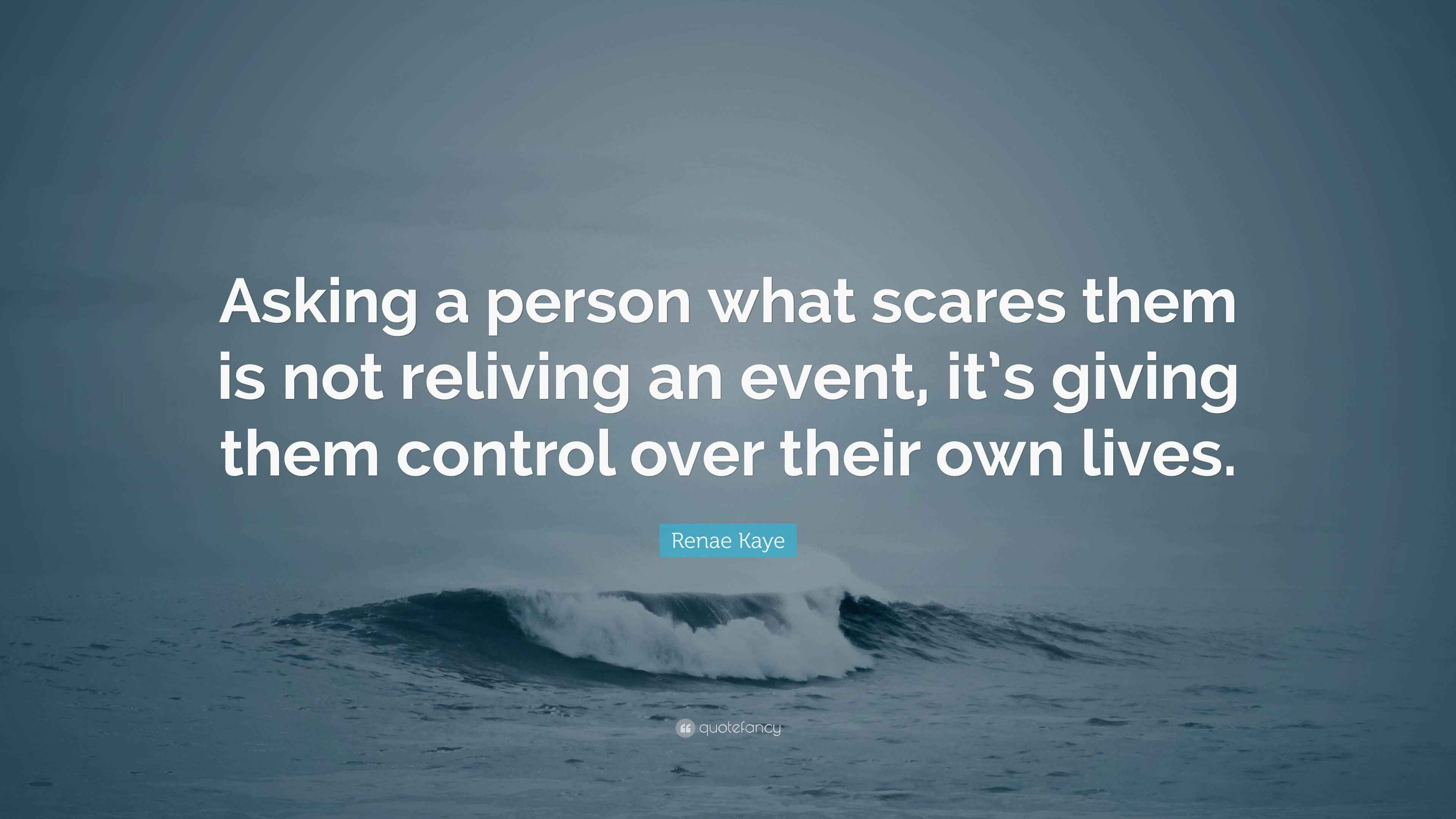 Renae Kaye Quote: “Asking a person what scares them is not reliving an ...