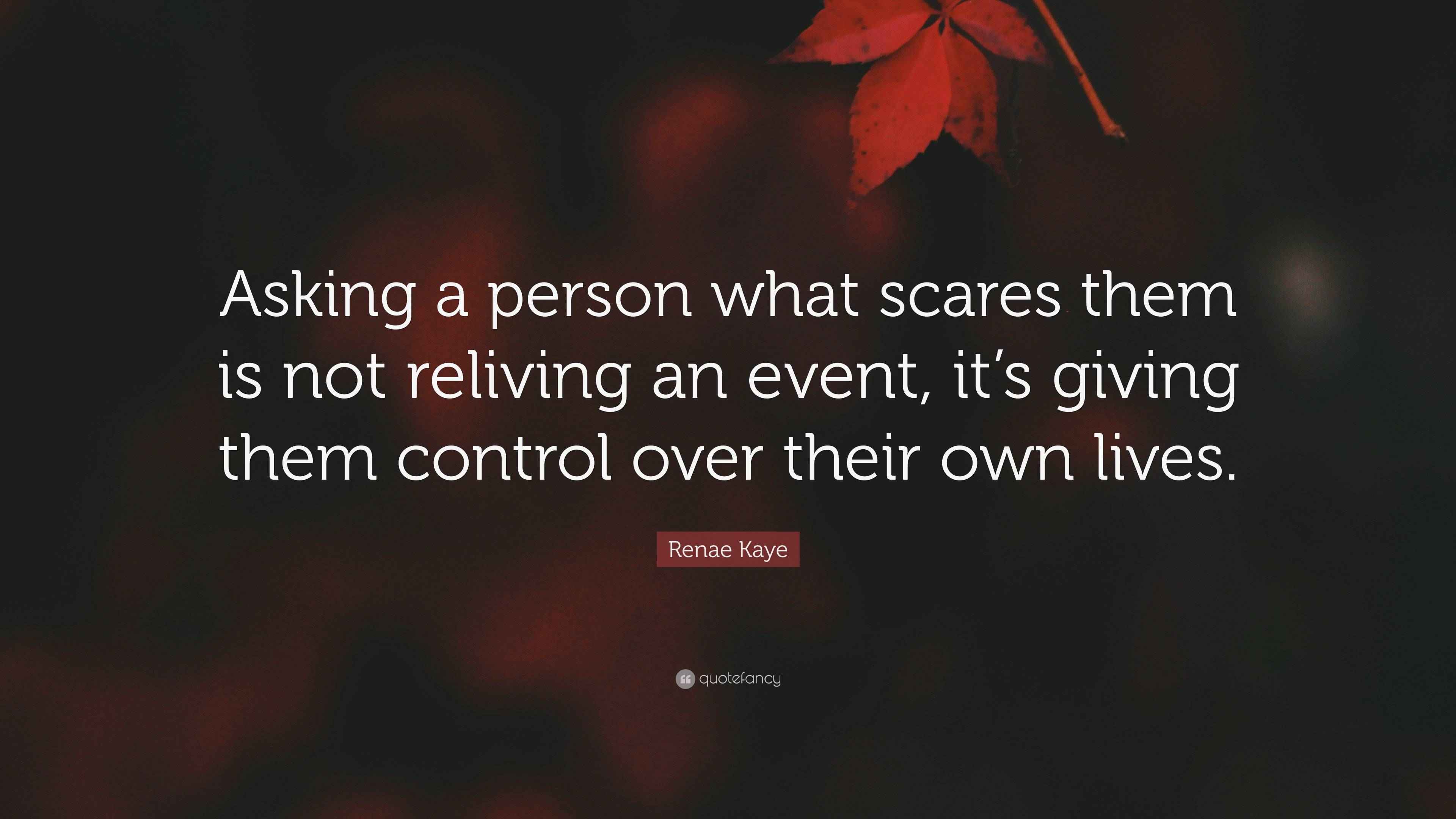 Renae Kaye Quote: “Asking a person what scares them is not reliving an ...