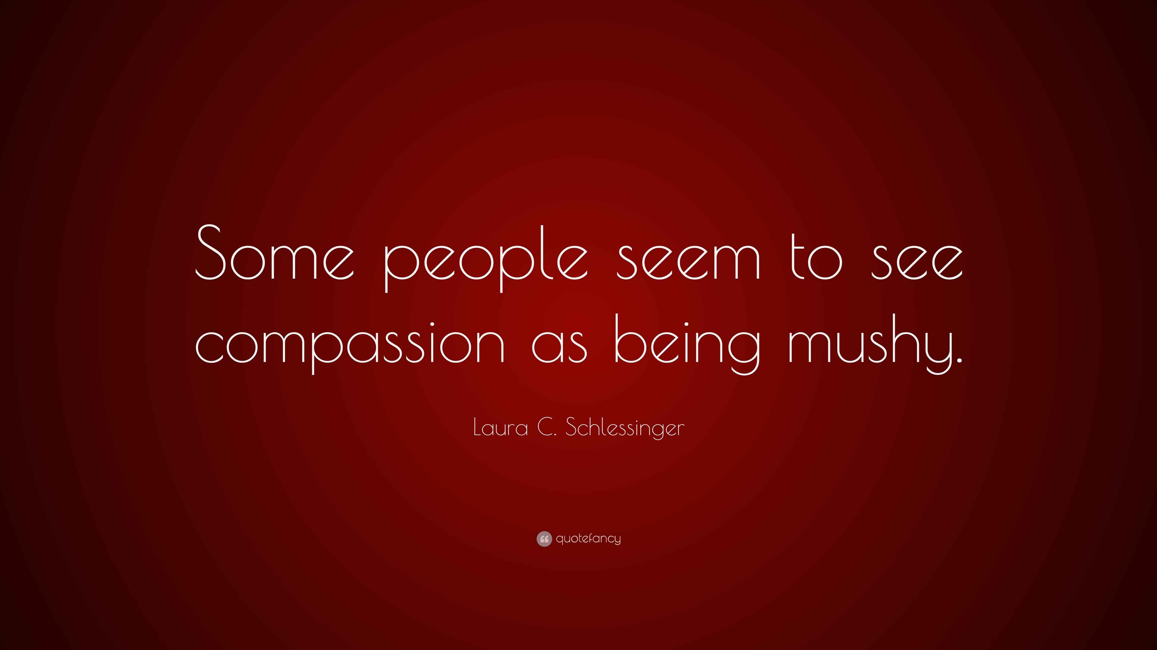 Laura C. Schlessinger Quote: “Some people seem to see compassion as ...