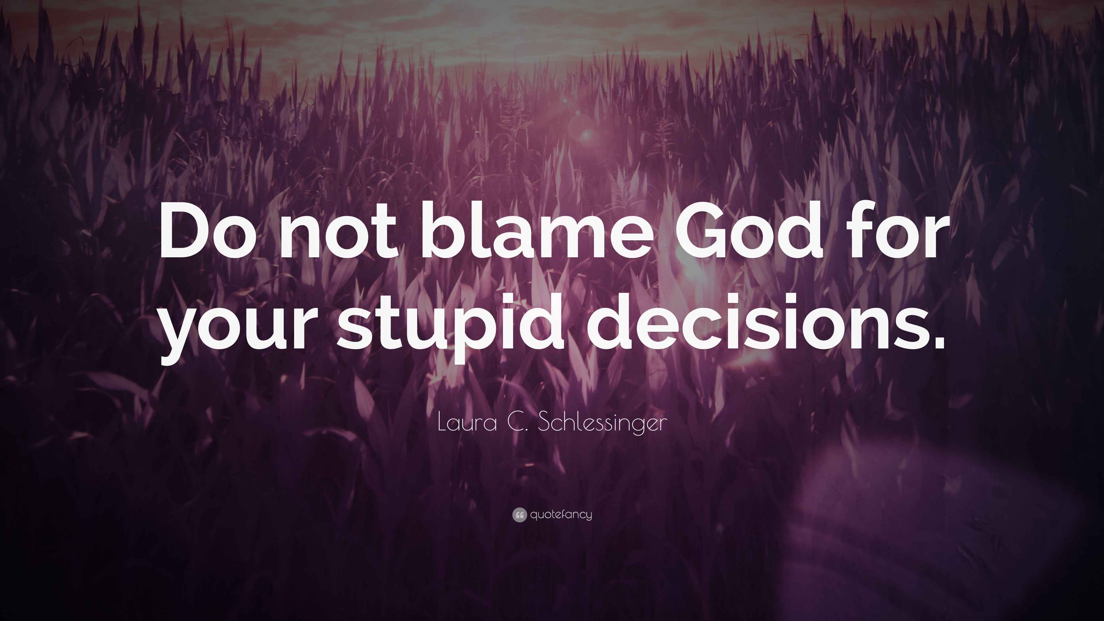 Laura C. Schlessinger Quote: “Do not blame God for your stupid decisions.”