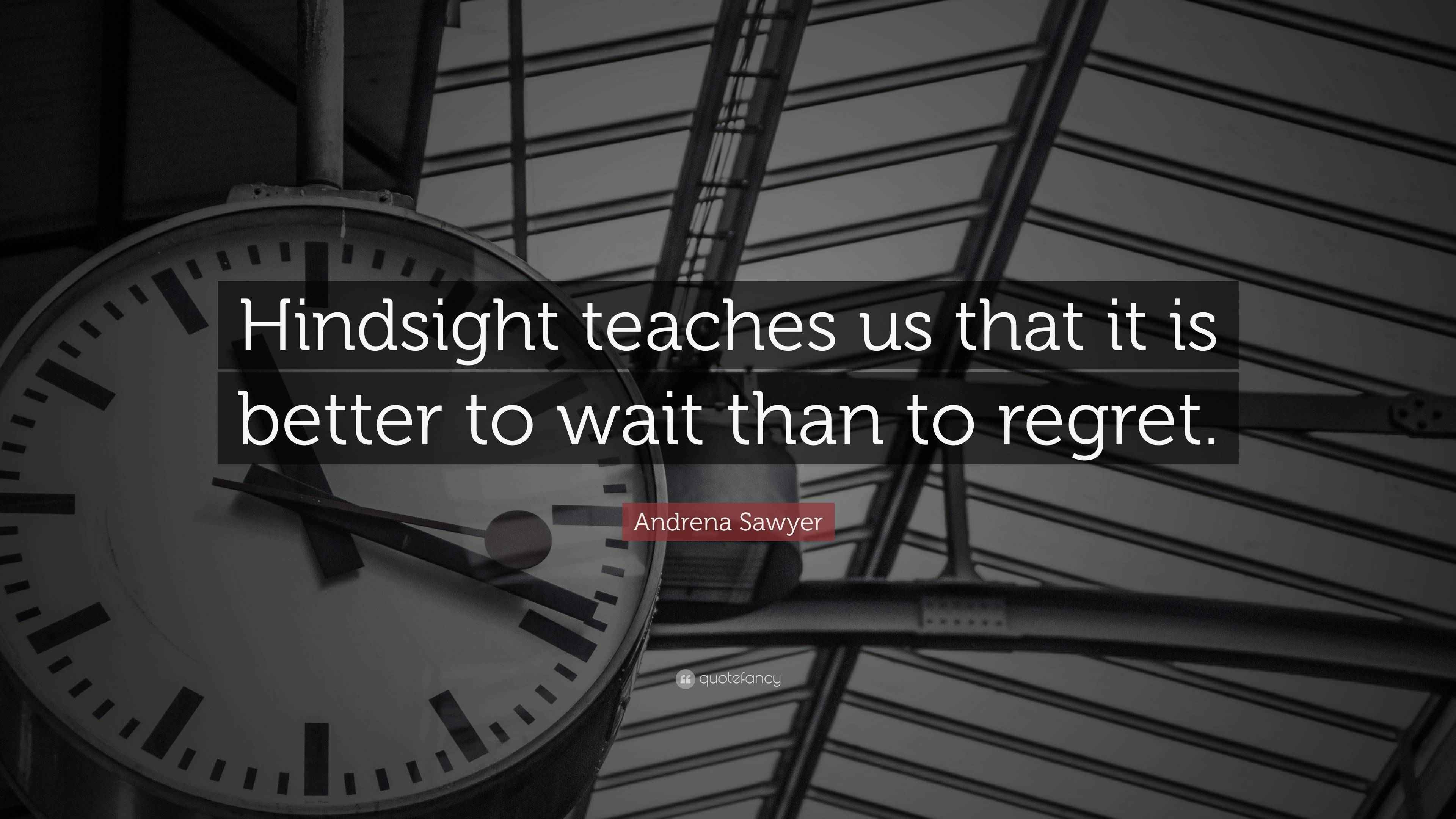 Andrena Sawyer Quote: “Hindsight teaches us that it is better to wait ...