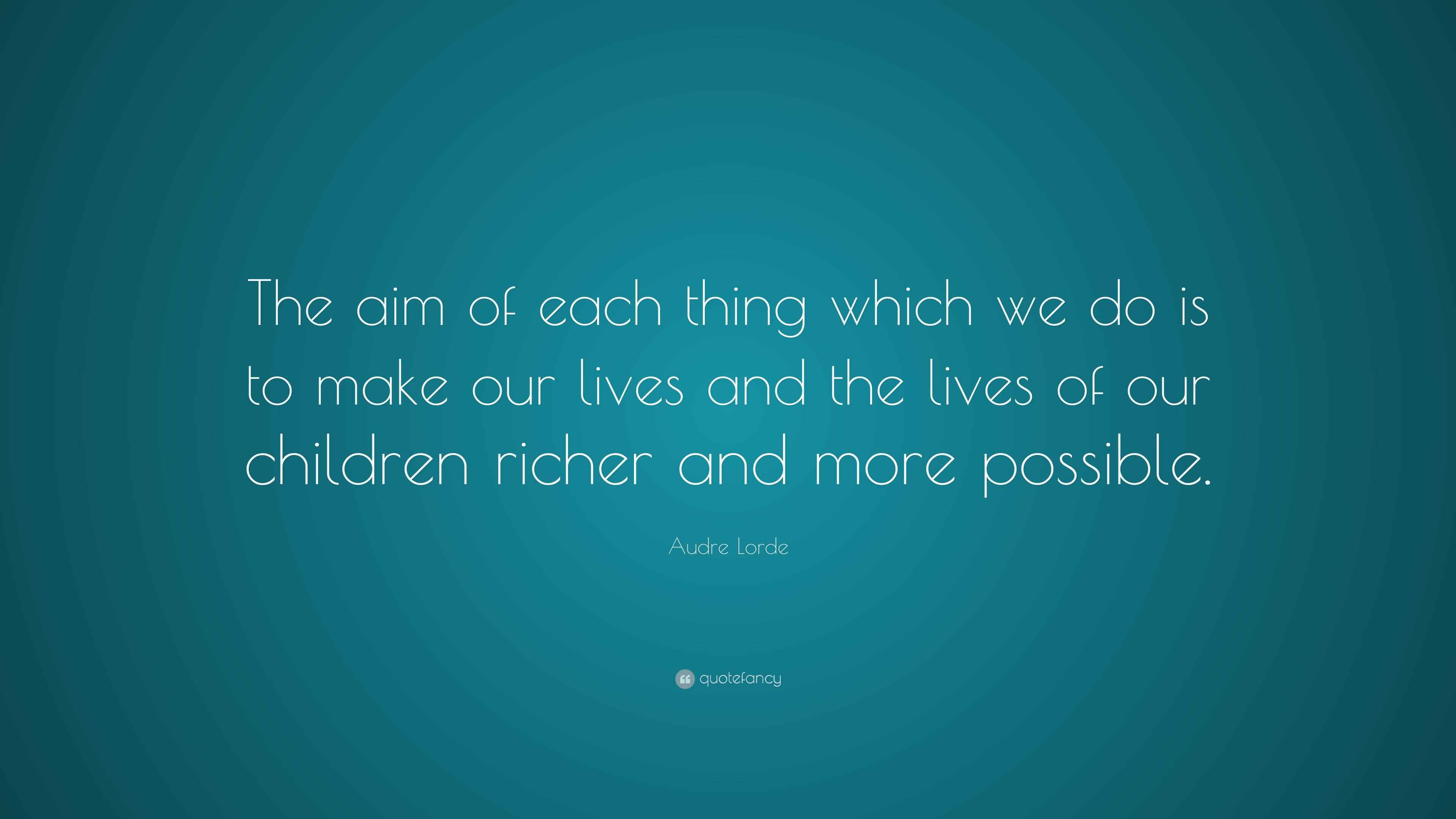Audre Lorde Quote: “The aim of each thing which we do is to make our ...