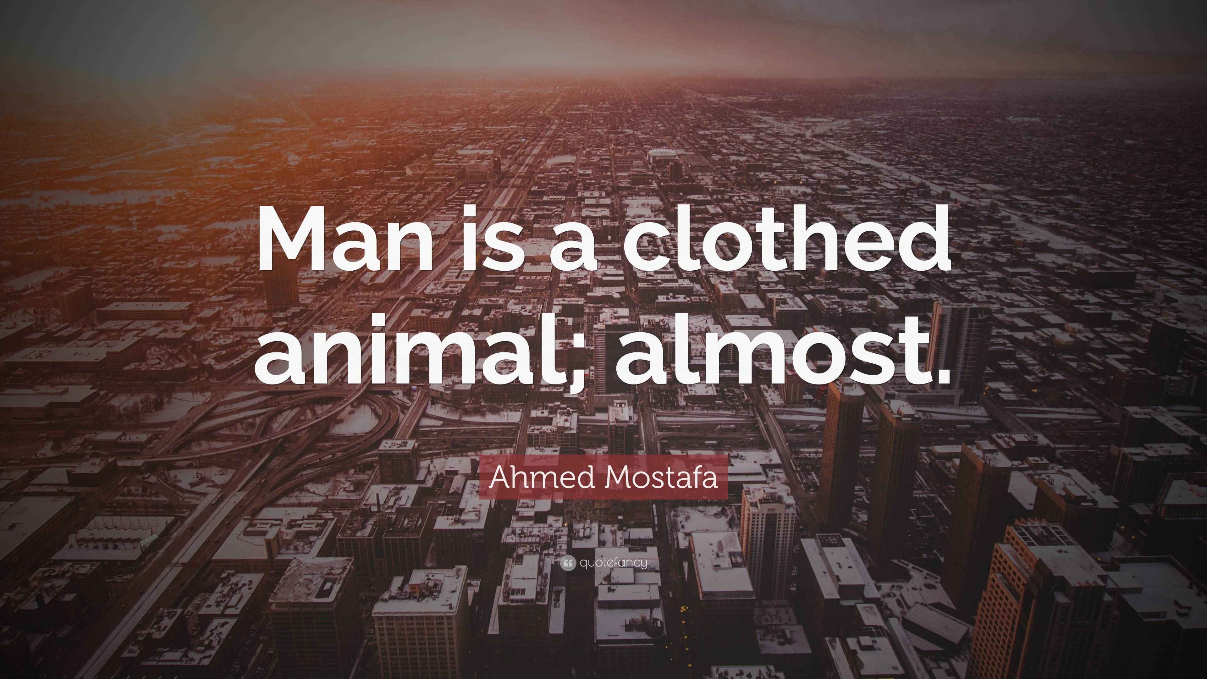 Ahmed Mostafa Quote: “Man is a clothed animal; almost.”
