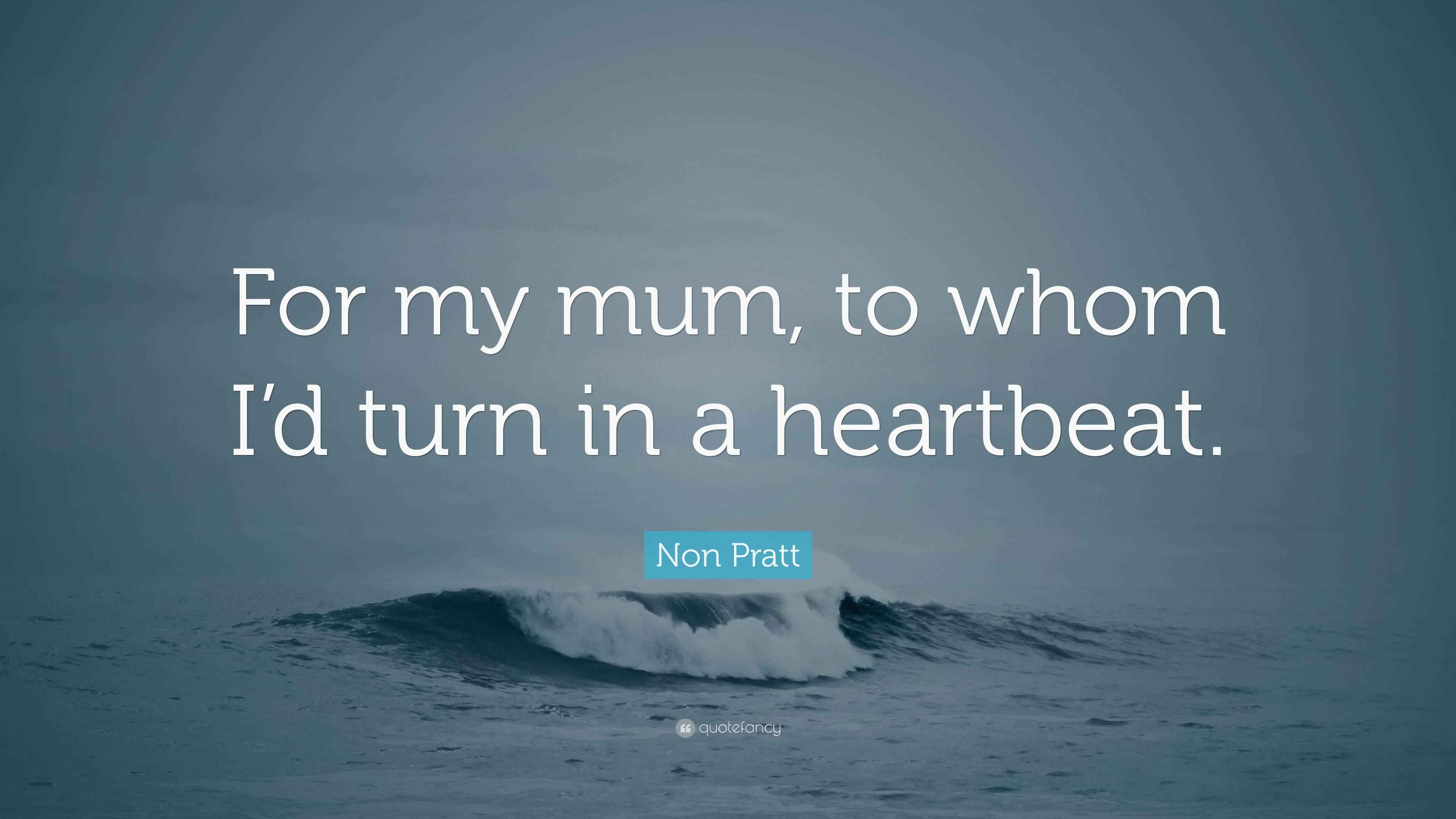 Non Pratt Quote: “For my mum, to whom I’d turn in a heartbeat.”